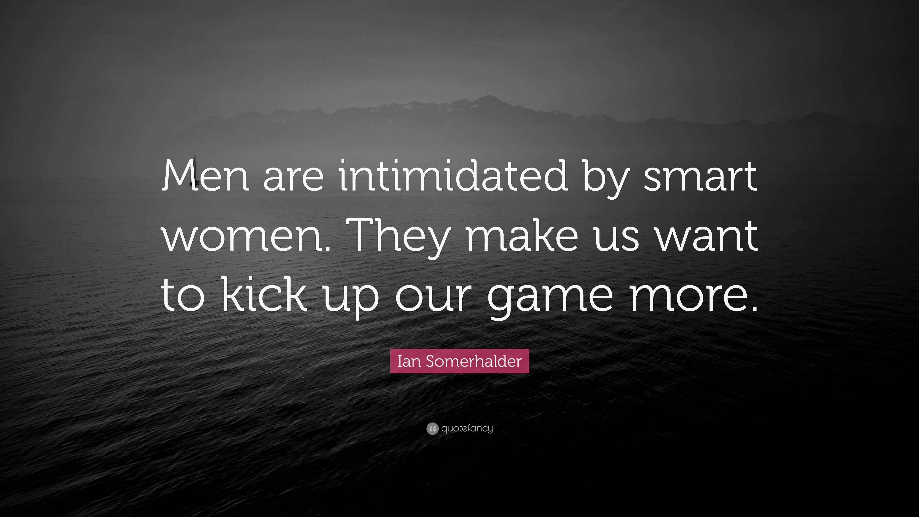 Ian Somerhalder Quote: “Men are intimidated by smart women. They make ...