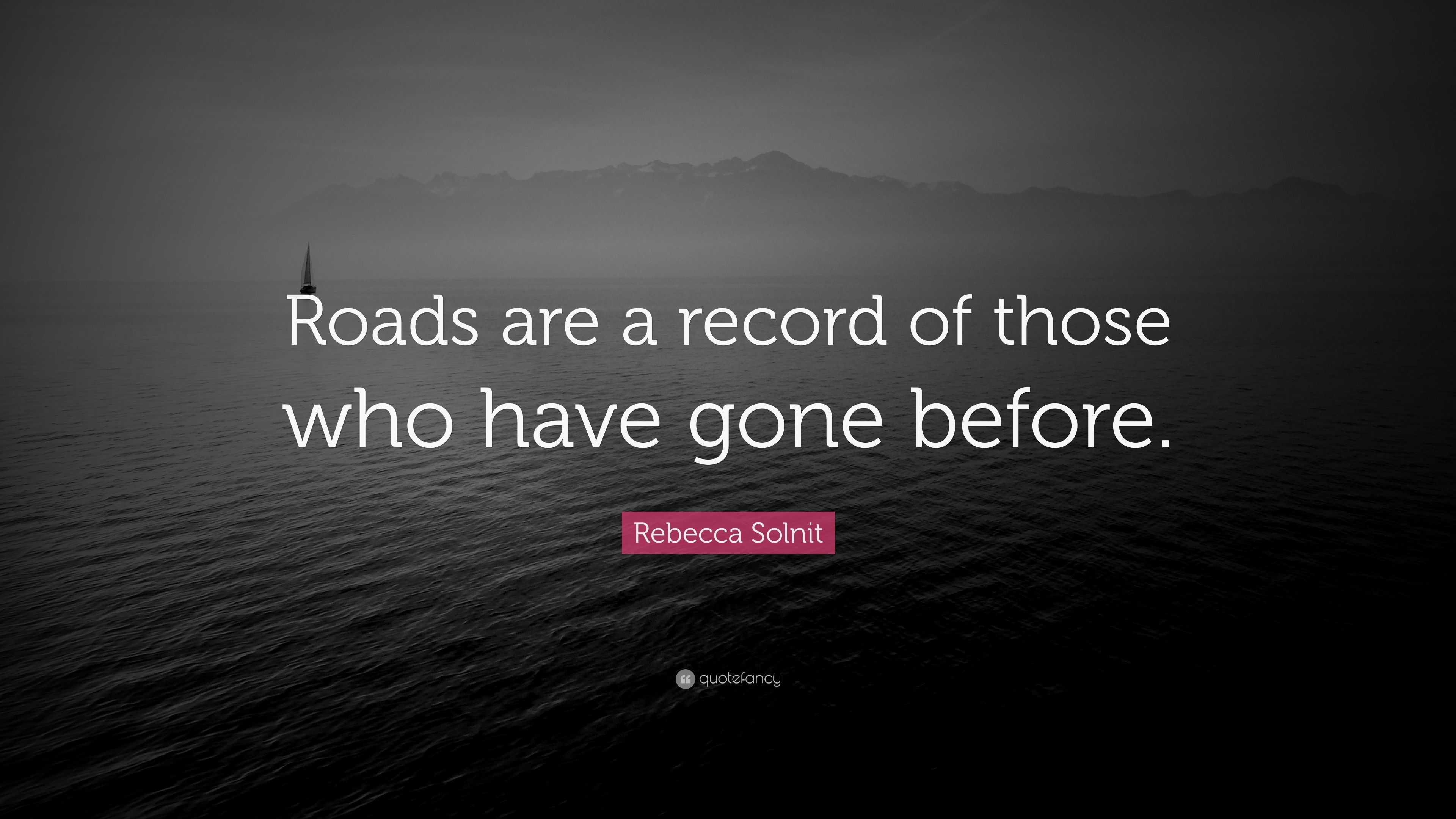 Rebecca Solnit Quote: “Roads are a record of those who have gone before.”