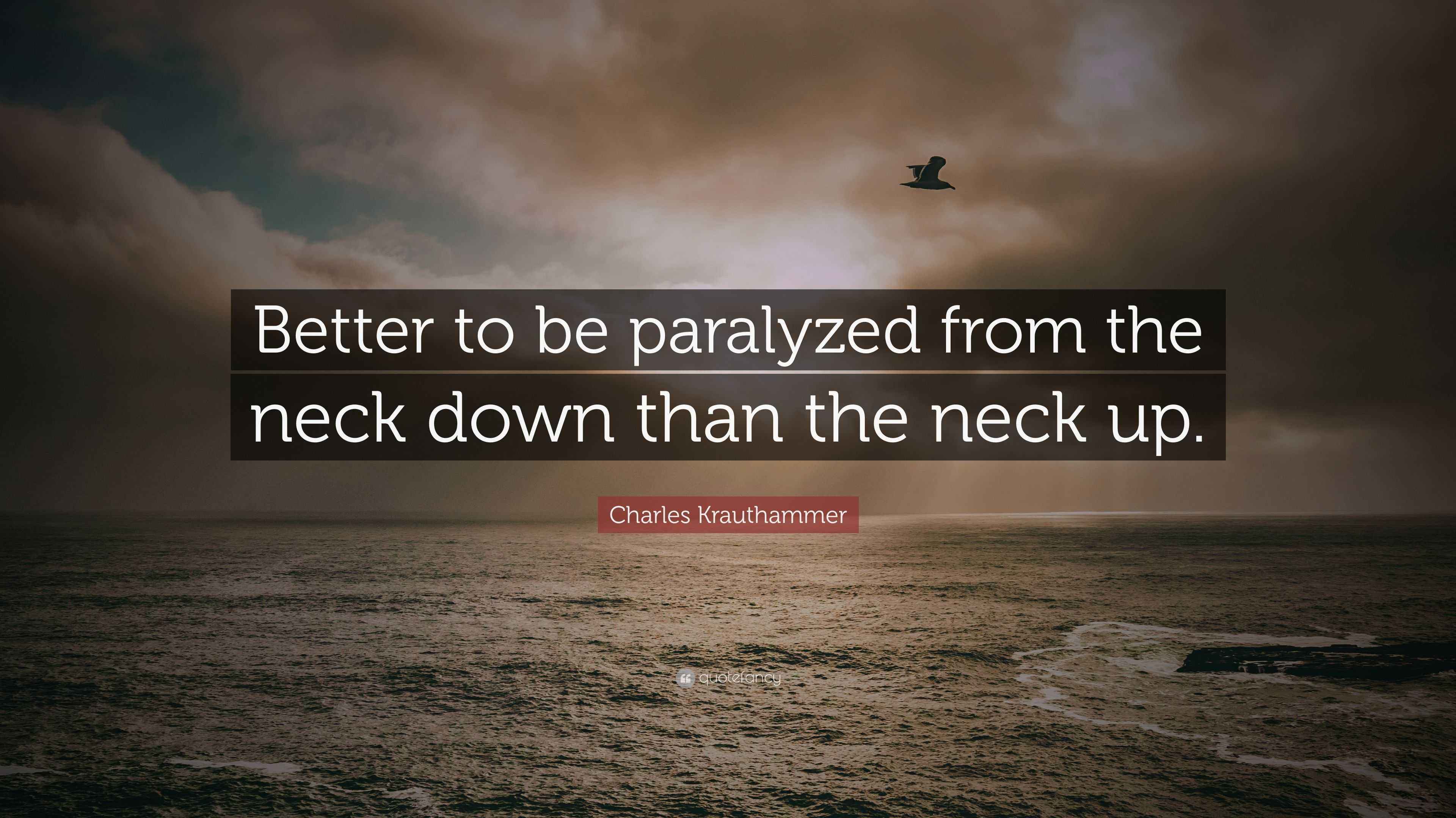 Charles Krauthammer Quote: “Better to be paralyzed from the neck down ...