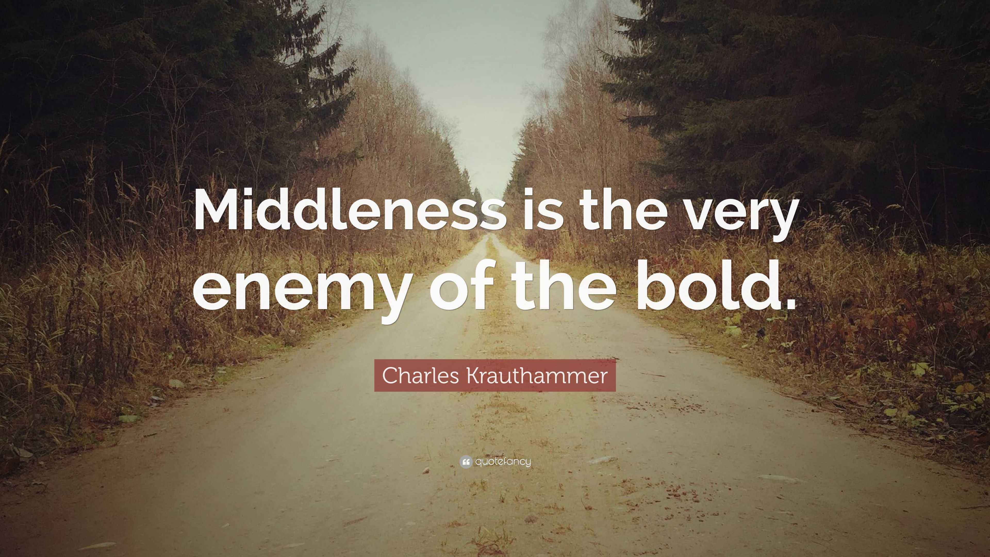 Charles Krauthammer Quote: “Middleness is the very enemy of the bold.”
