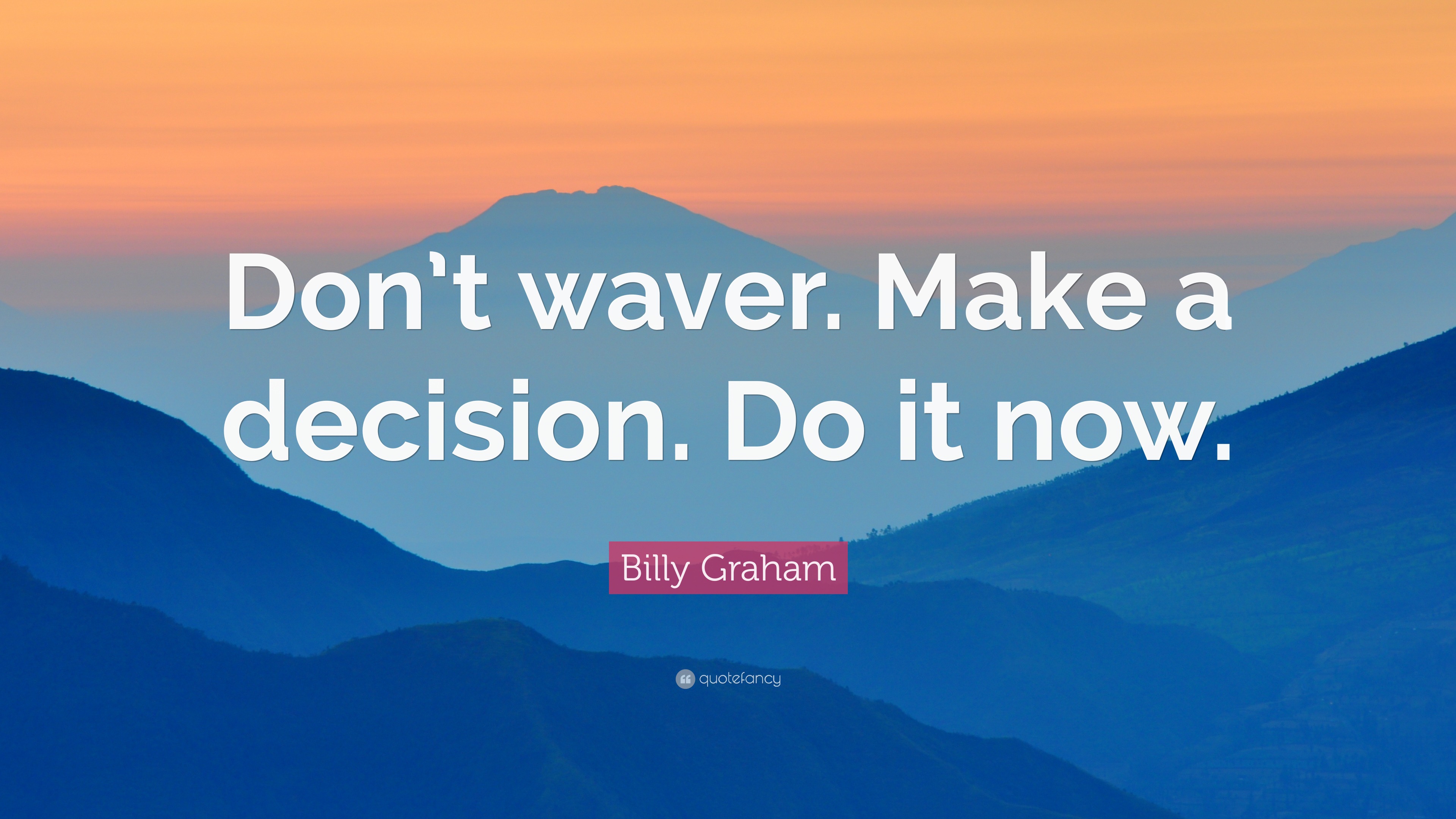 Billy Graham Quote: “Don’t waver. Make a decision. Do it now.”