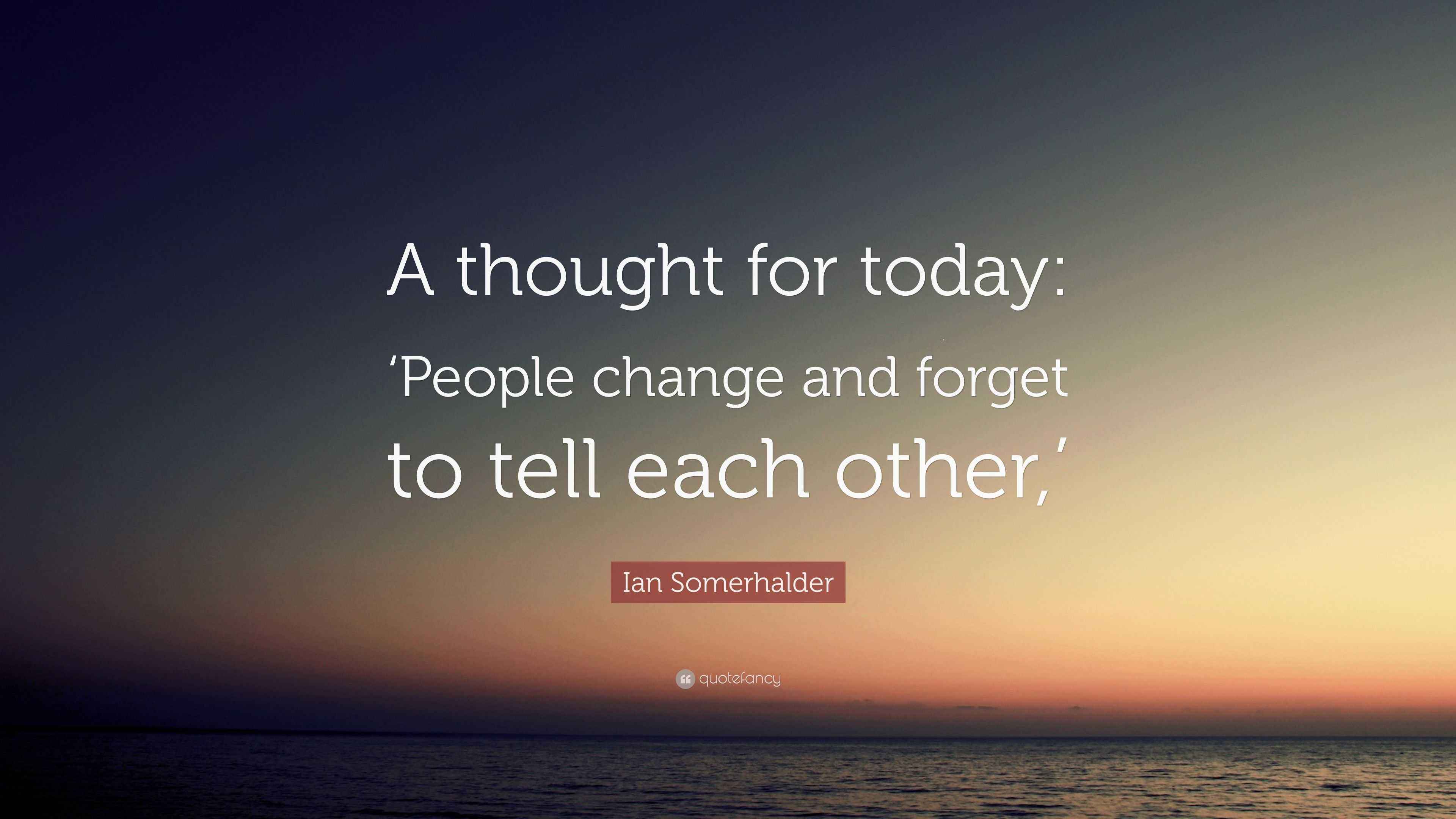 Ian Somerhalder Quote: “A thought for today: ‘People change and forget ...