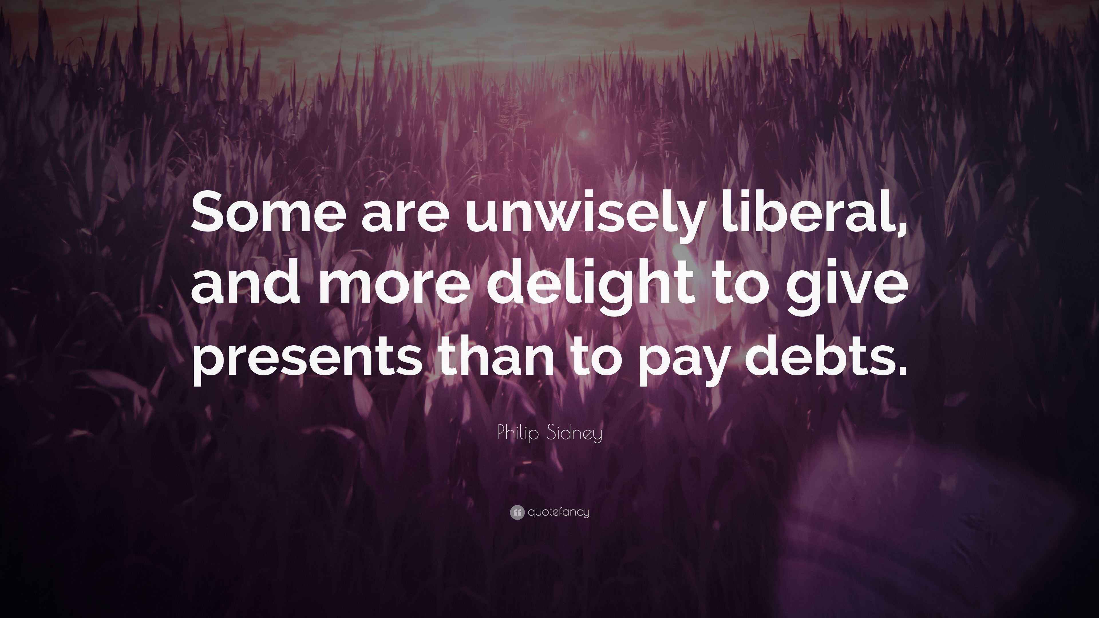 Philip Sidney Quote: “Some are unwisely liberal, and more delight to ...