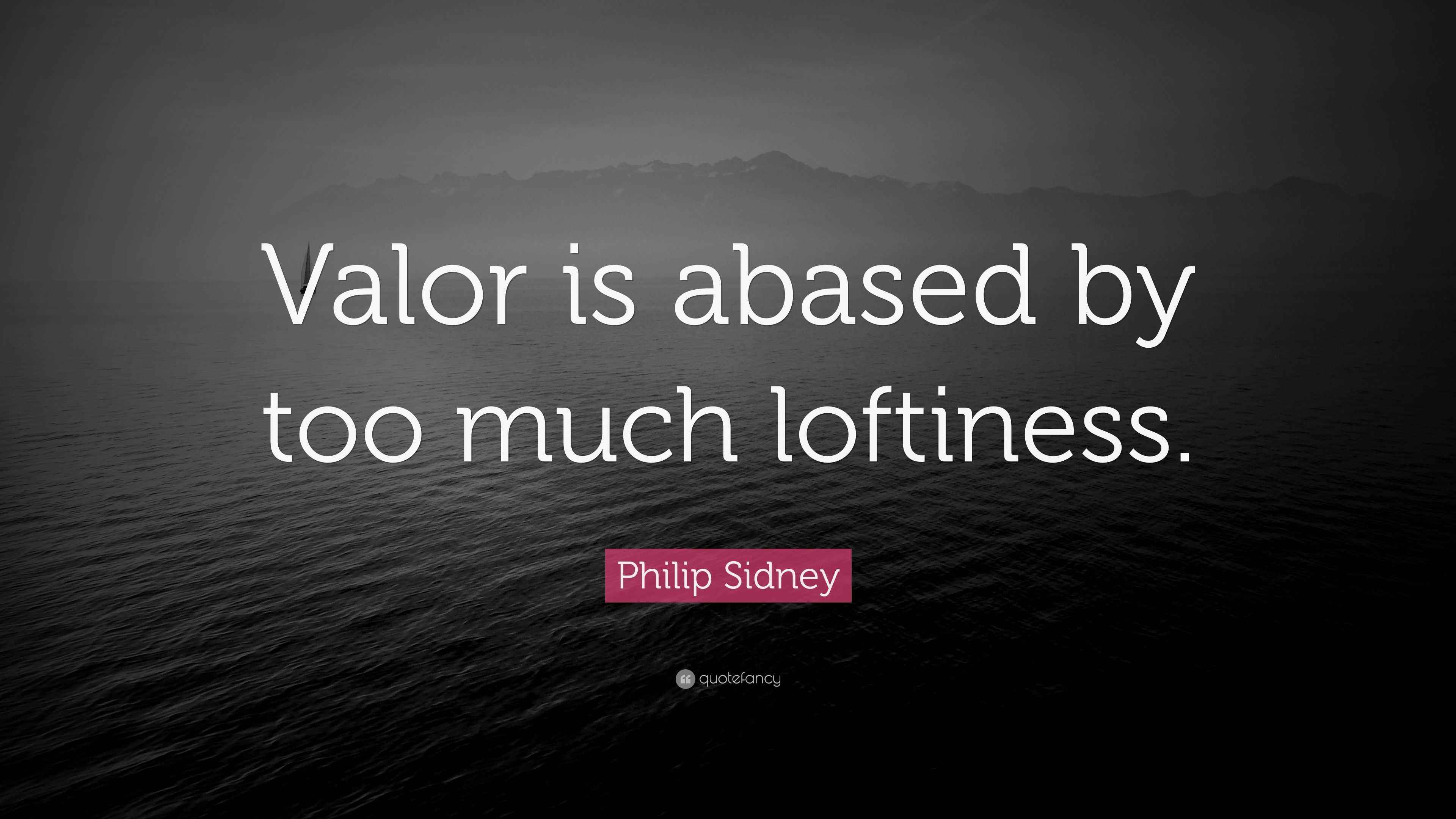 Philip Sidney Quote: “Valor is abased by too much loftiness.”