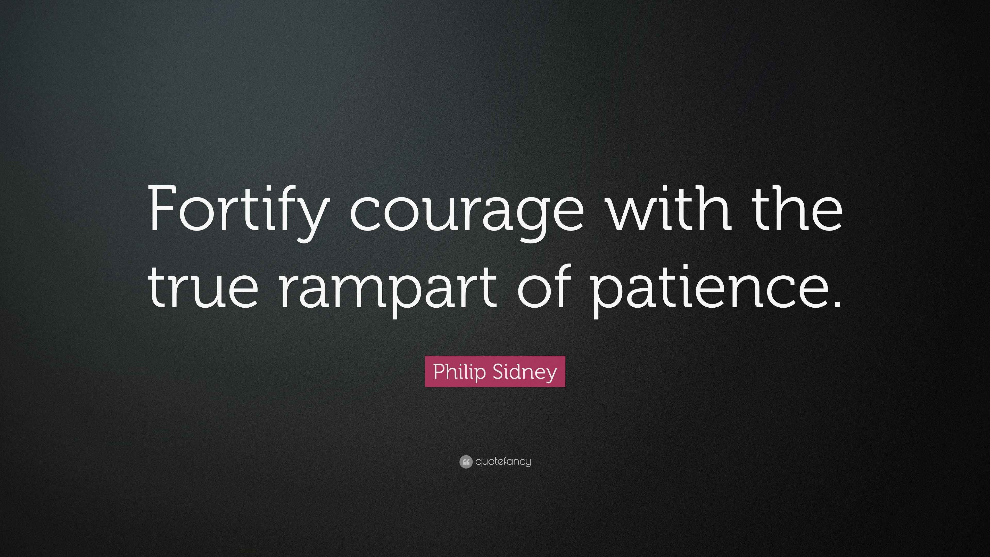 Philip Sidney Quote: “Fortify courage with the true rampart of patience.”
