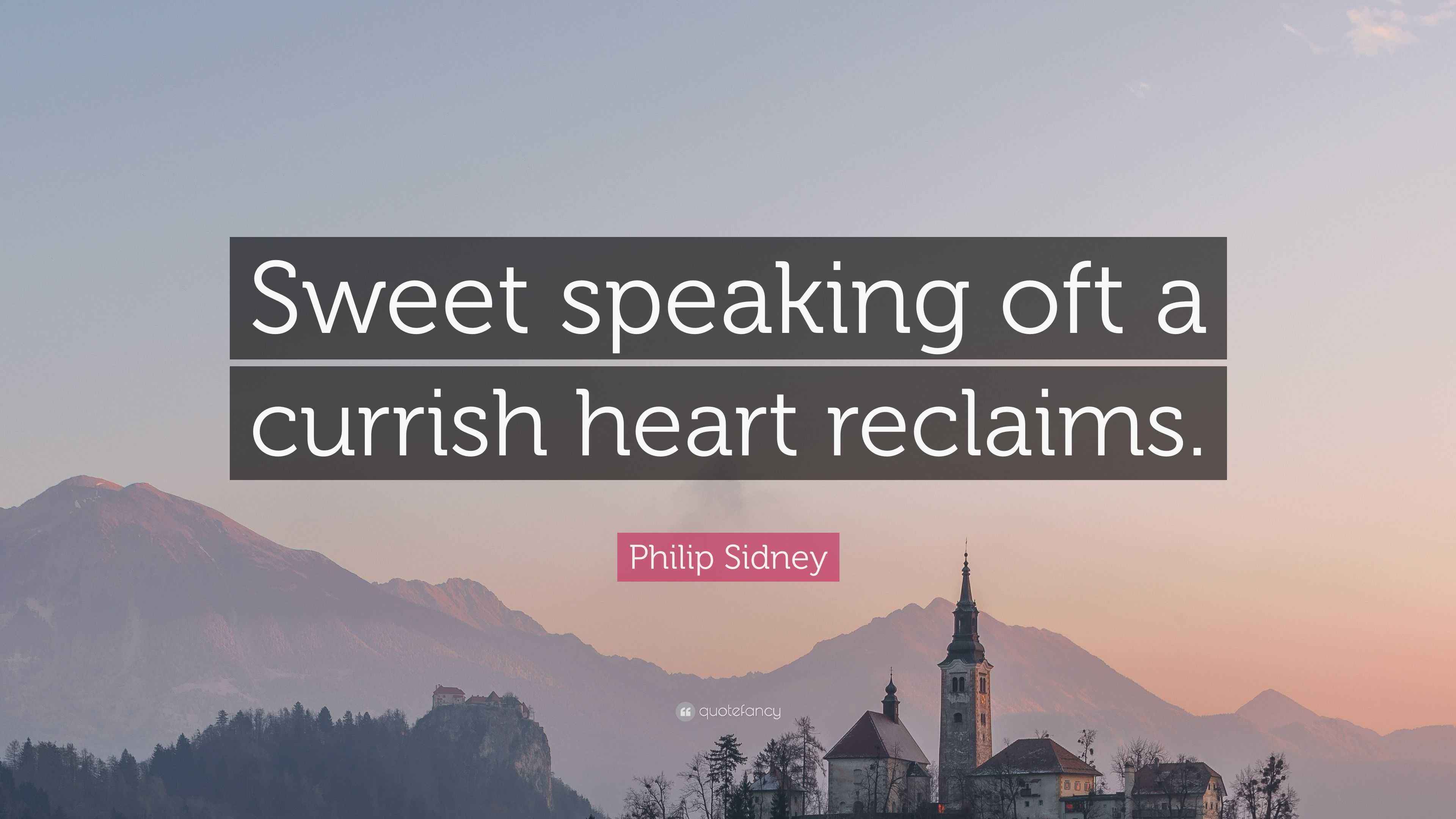 Philip Sidney Quote: “Sweet speaking oft a currish heart reclaims.”