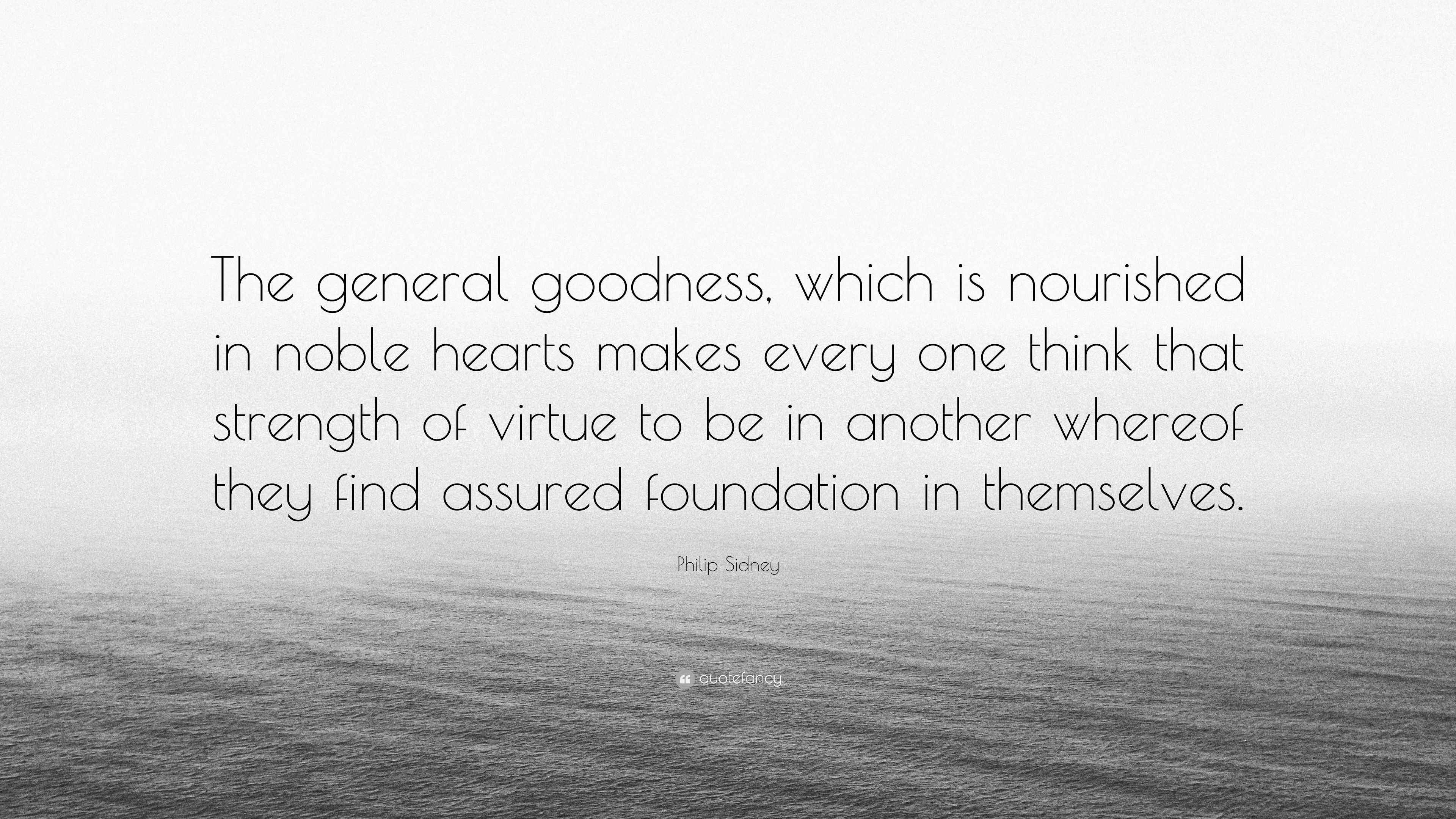 Philip Sidney Quote: “The general goodness, which is nourished in noble ...