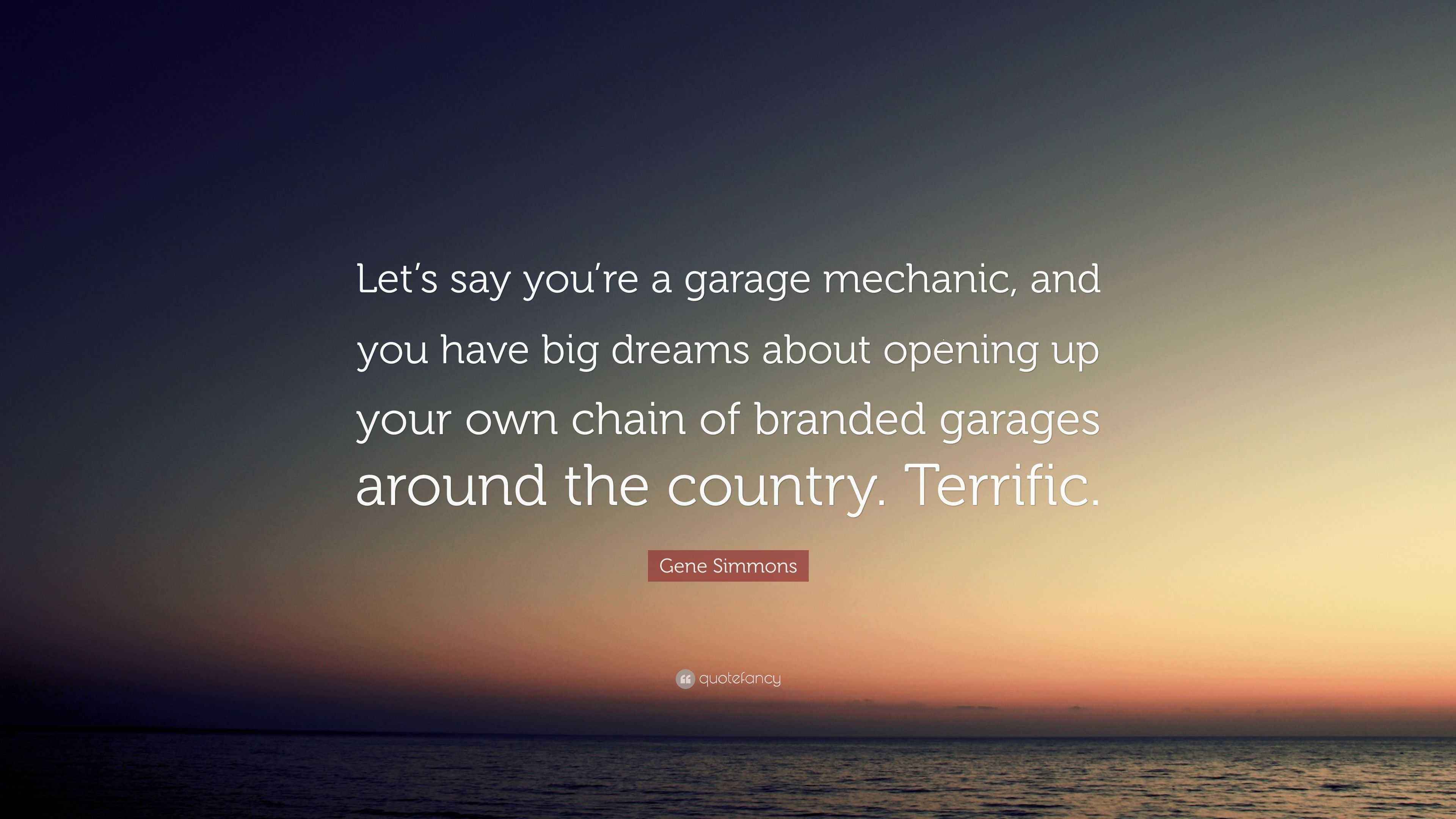 Gene Simmons Quote: “Let’s say you’re a garage mechanic, and you have ...