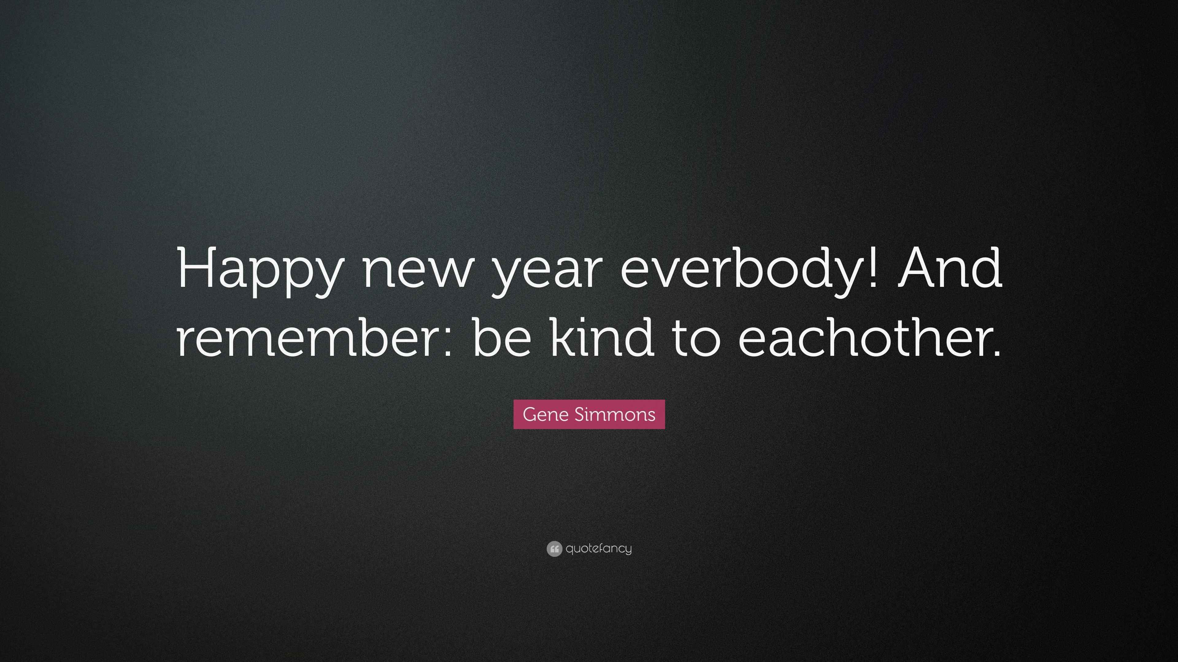 Gene Simmons Quote: “Happy new year everbody! And remember: be kind to ...