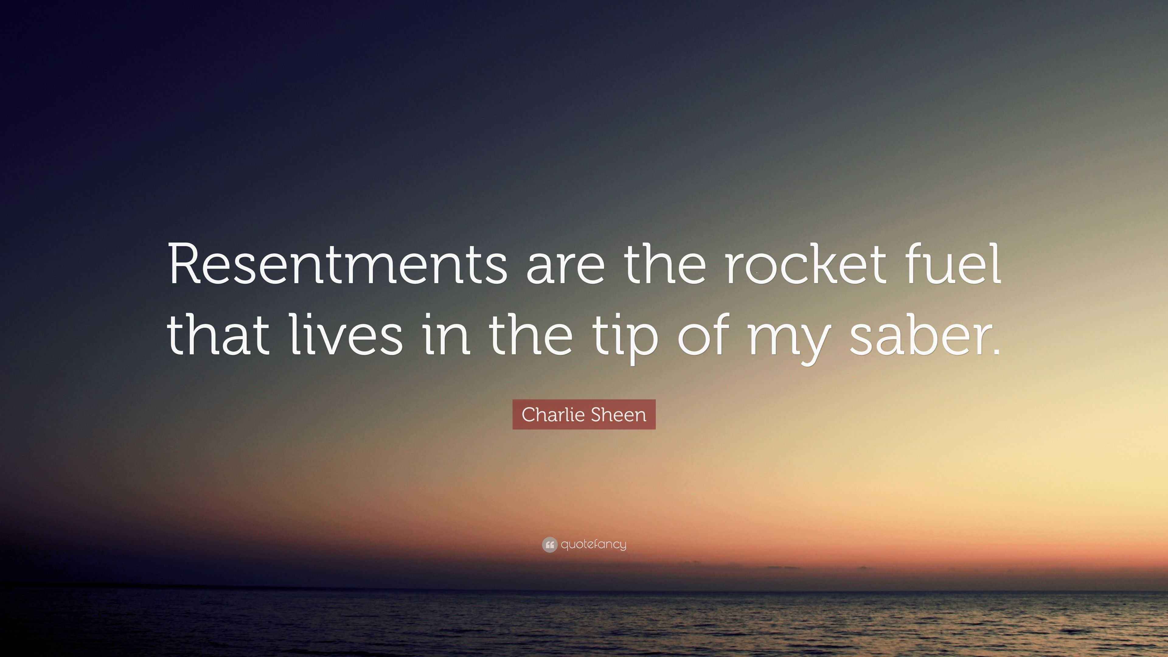 Charlie Sheen Quote: “Resentments are the rocket fuel that lives in the ...