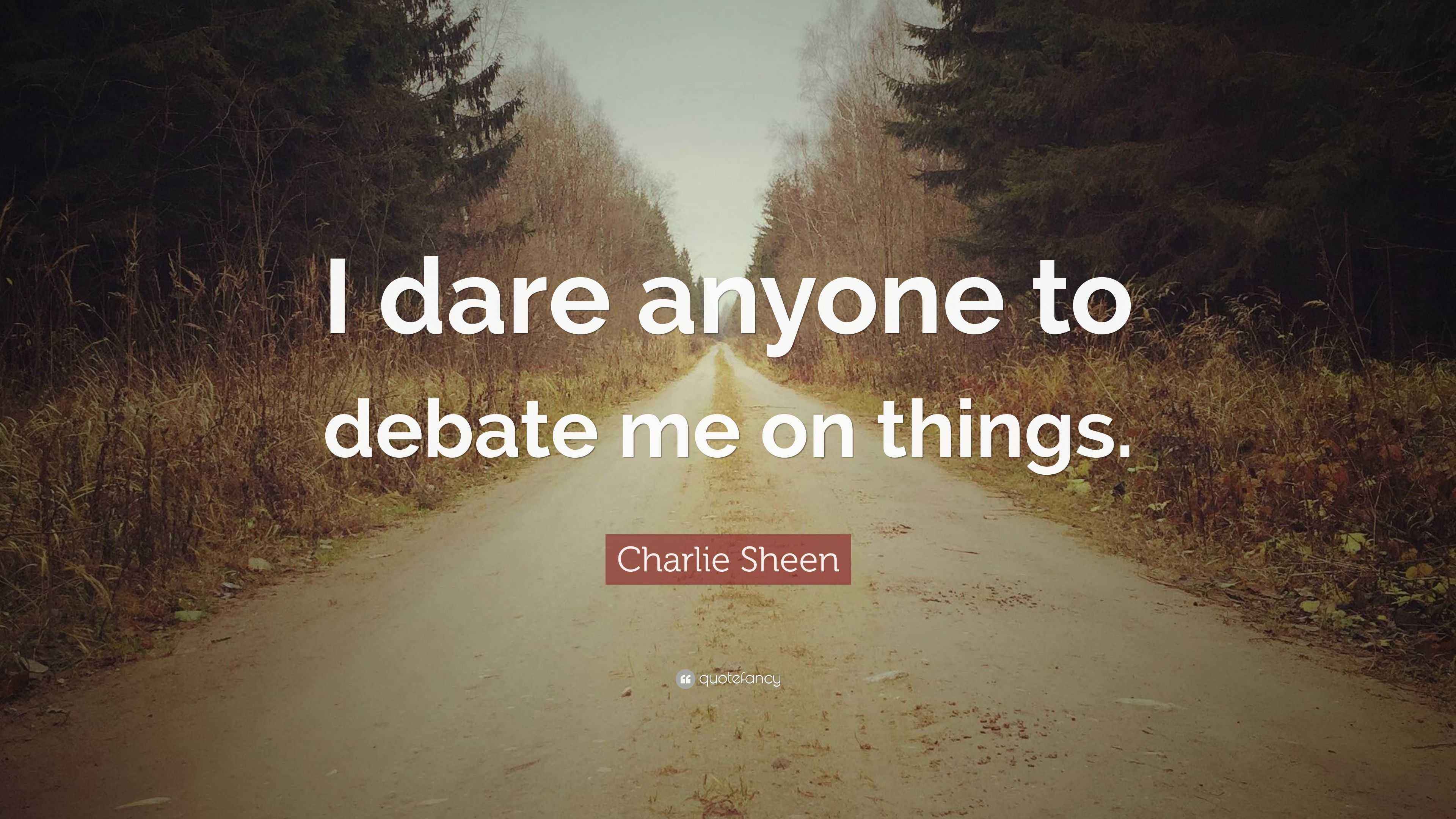 Charlie Sheen Quote: “I dare anyone to debate me on things.”