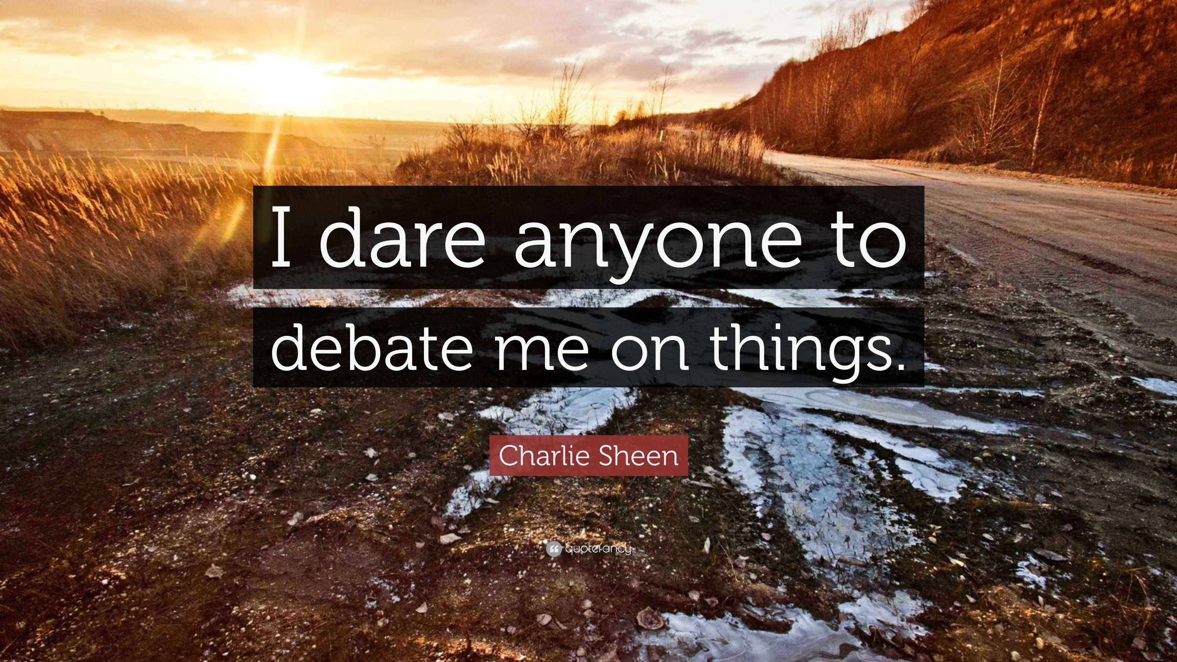 Charlie Sheen Quote: “I dare anyone to debate me on things.”