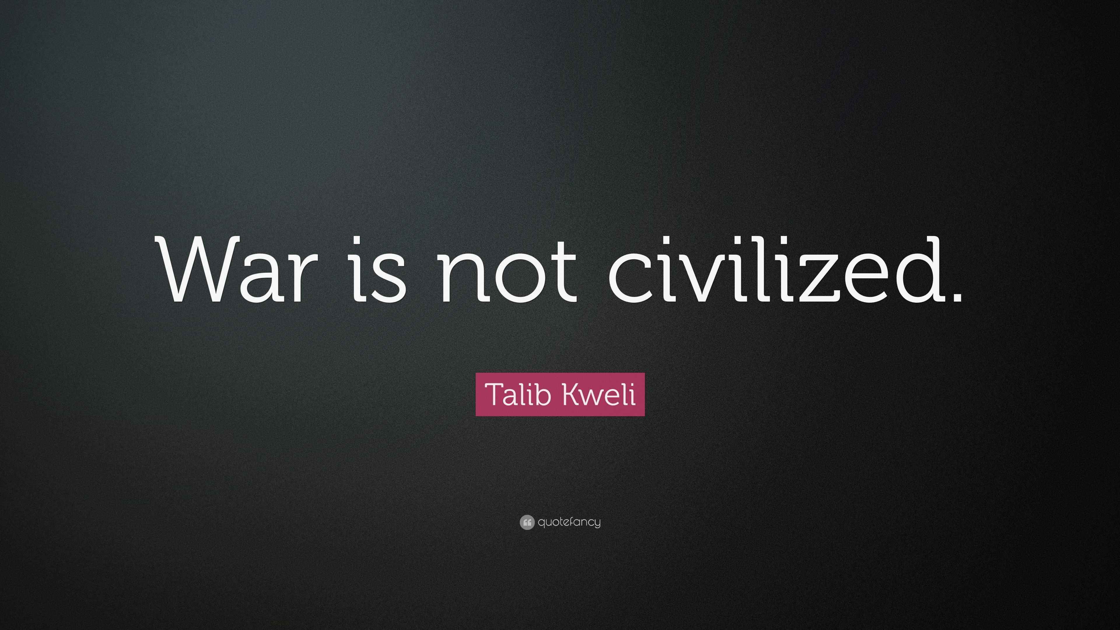Talib Kweli Quote: “War is not civilized.”