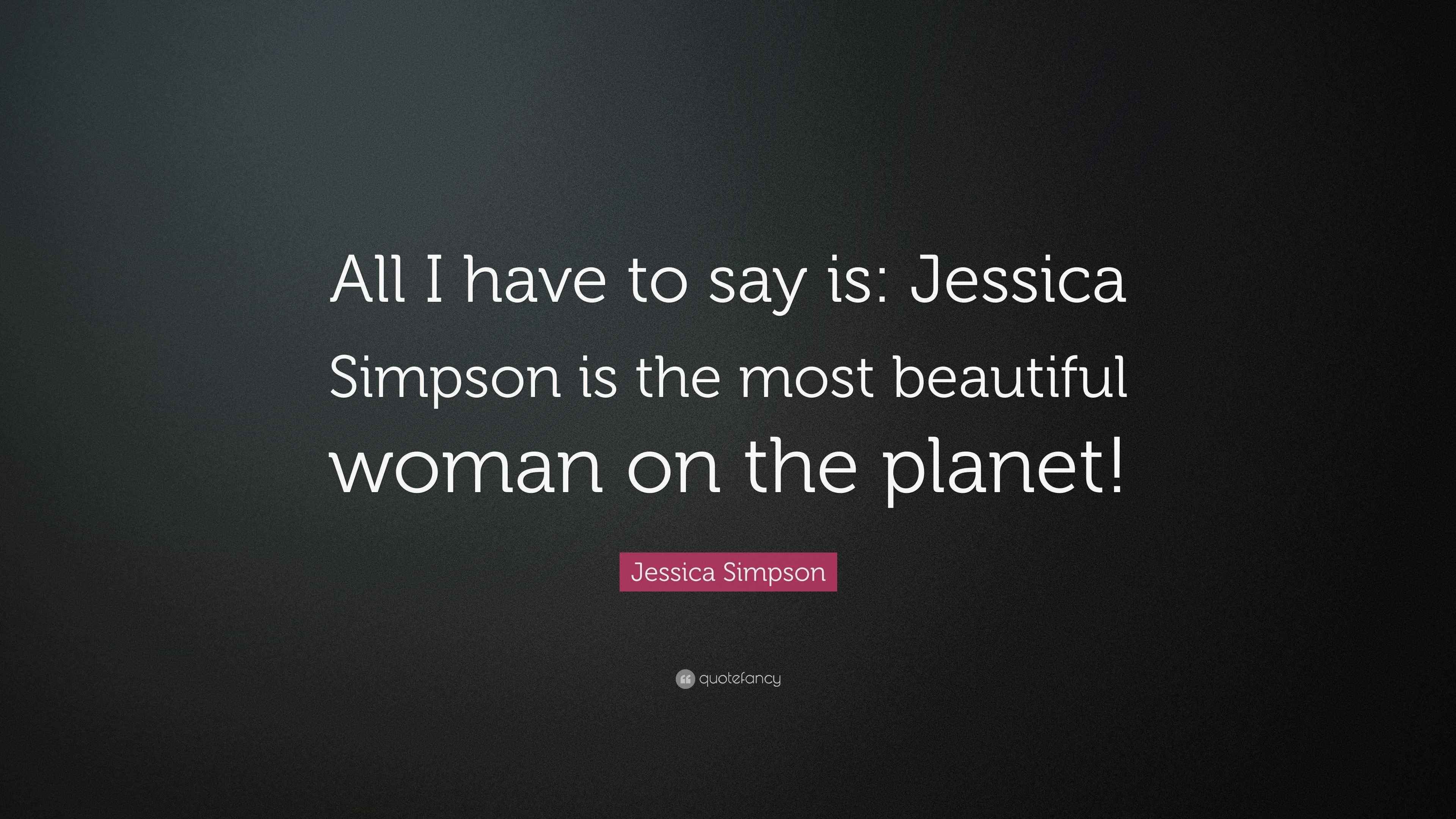 Jessica Simpson Quote: “All I have to say is: Jessica Simpson is the ...