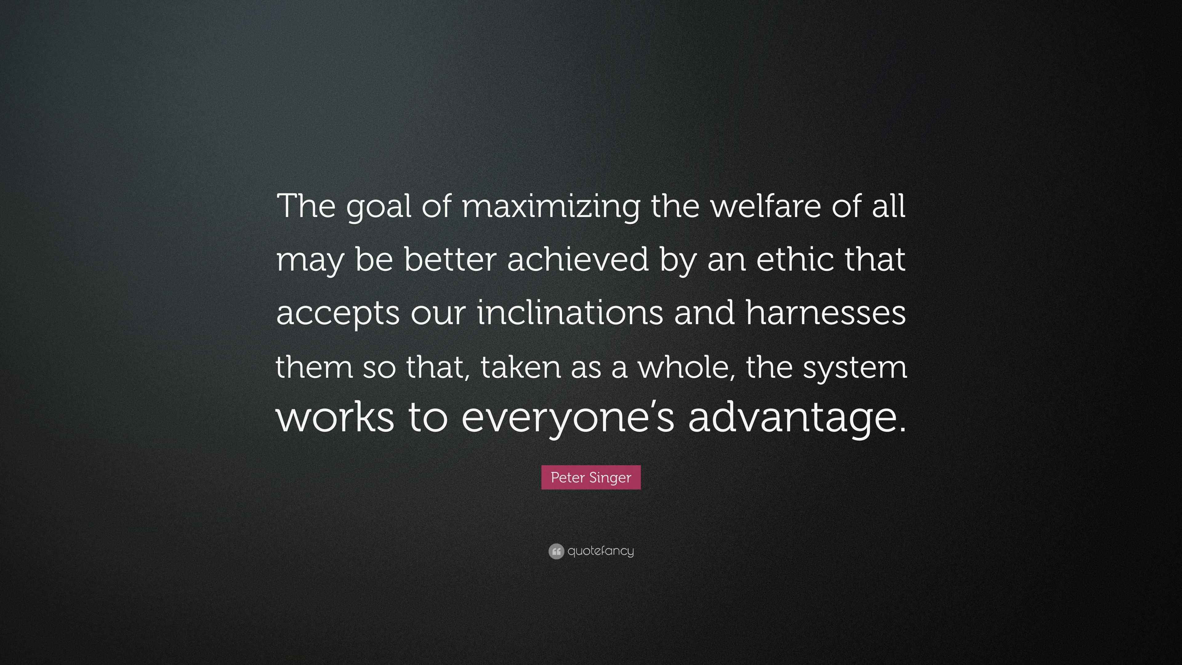 Peter Singer Quote: “The goal of maximizing the welfare of all may be ...