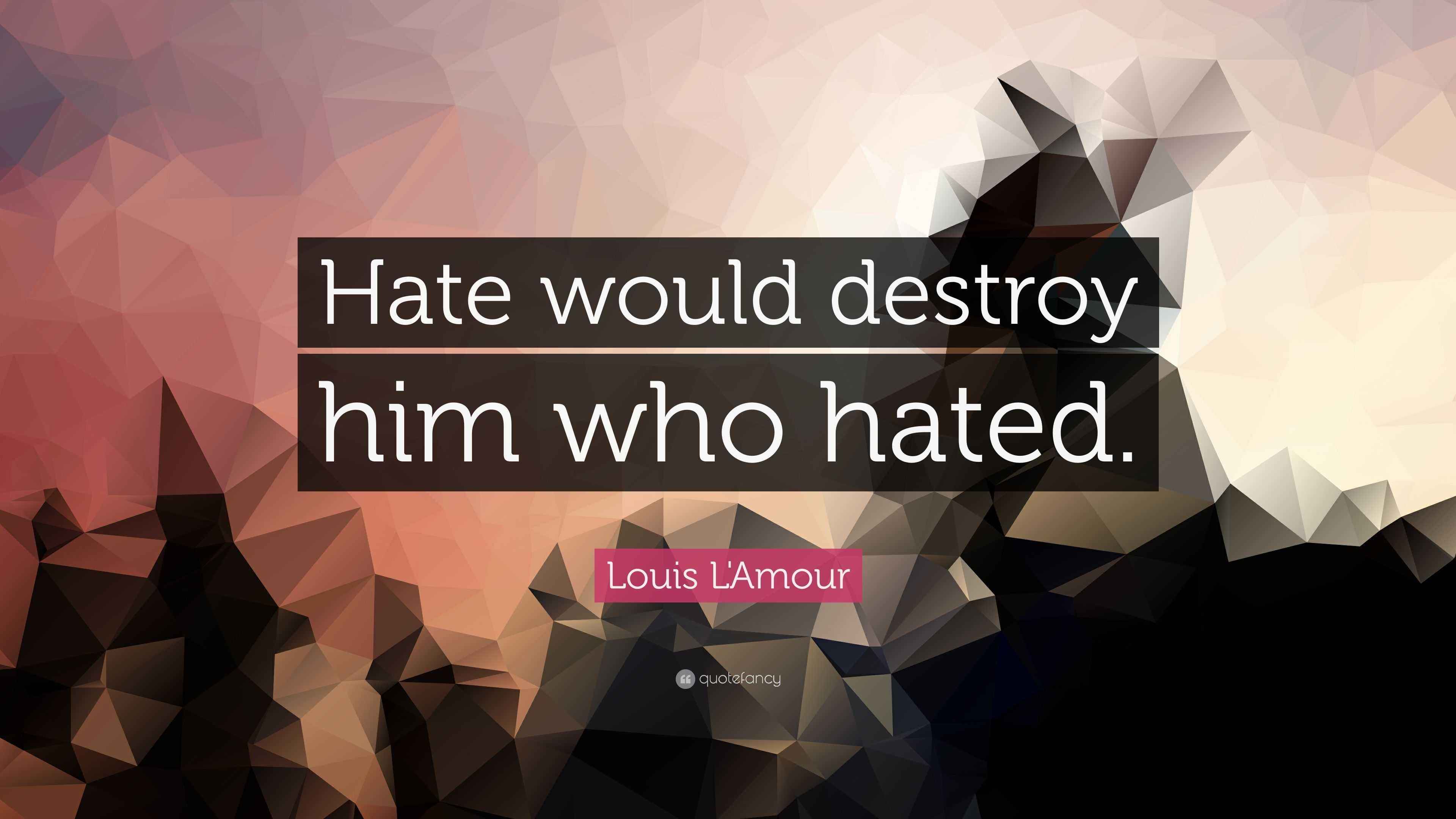 Louis L'Amour Quote: “Hate would destroy him who hated.”