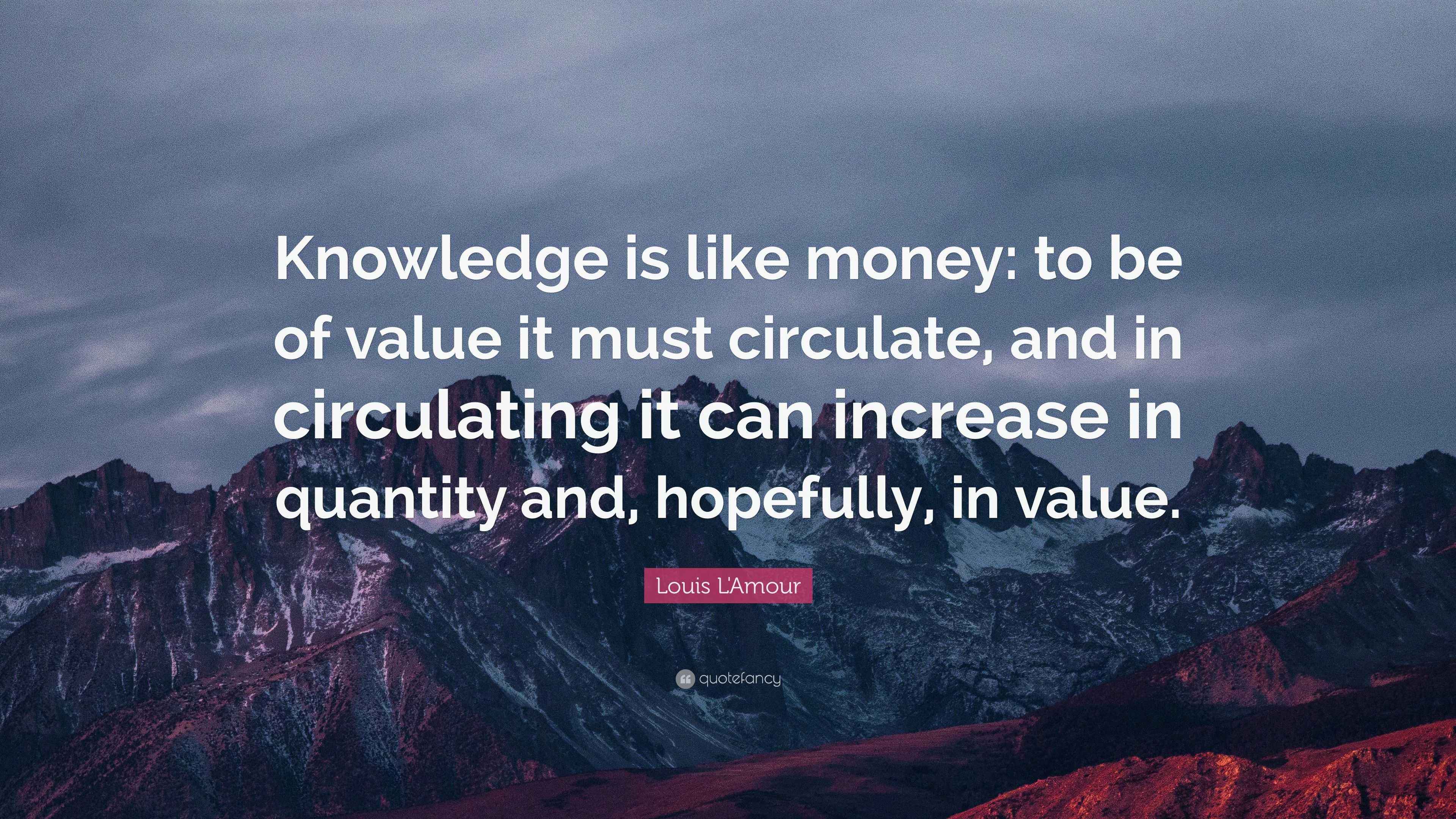 Louis L'Amour Quote: “Knowledge is like money: to be of value it must ...