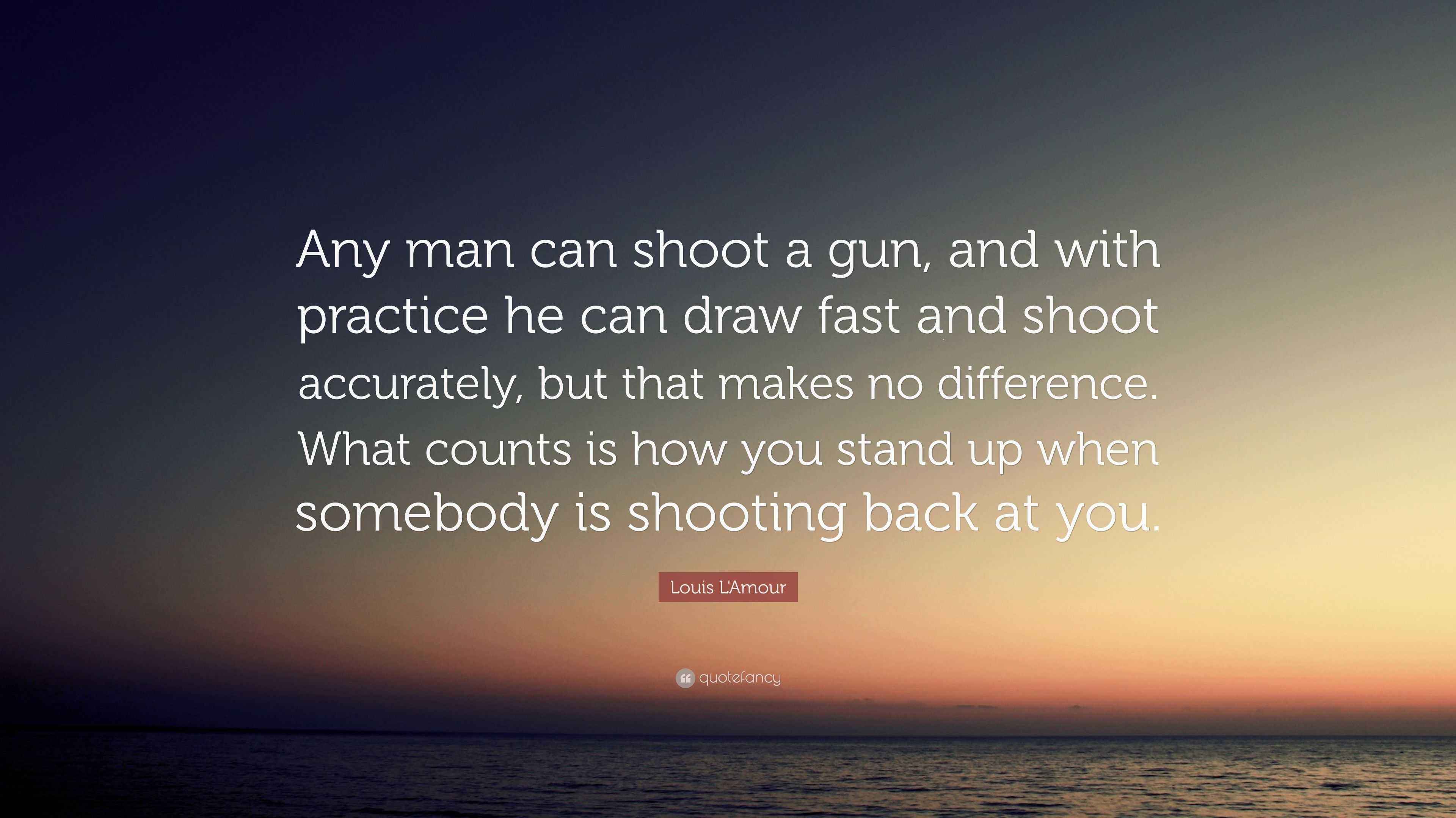 Louis L'Amour Quote: “Any man can shoot a gun, and with practice he can ...