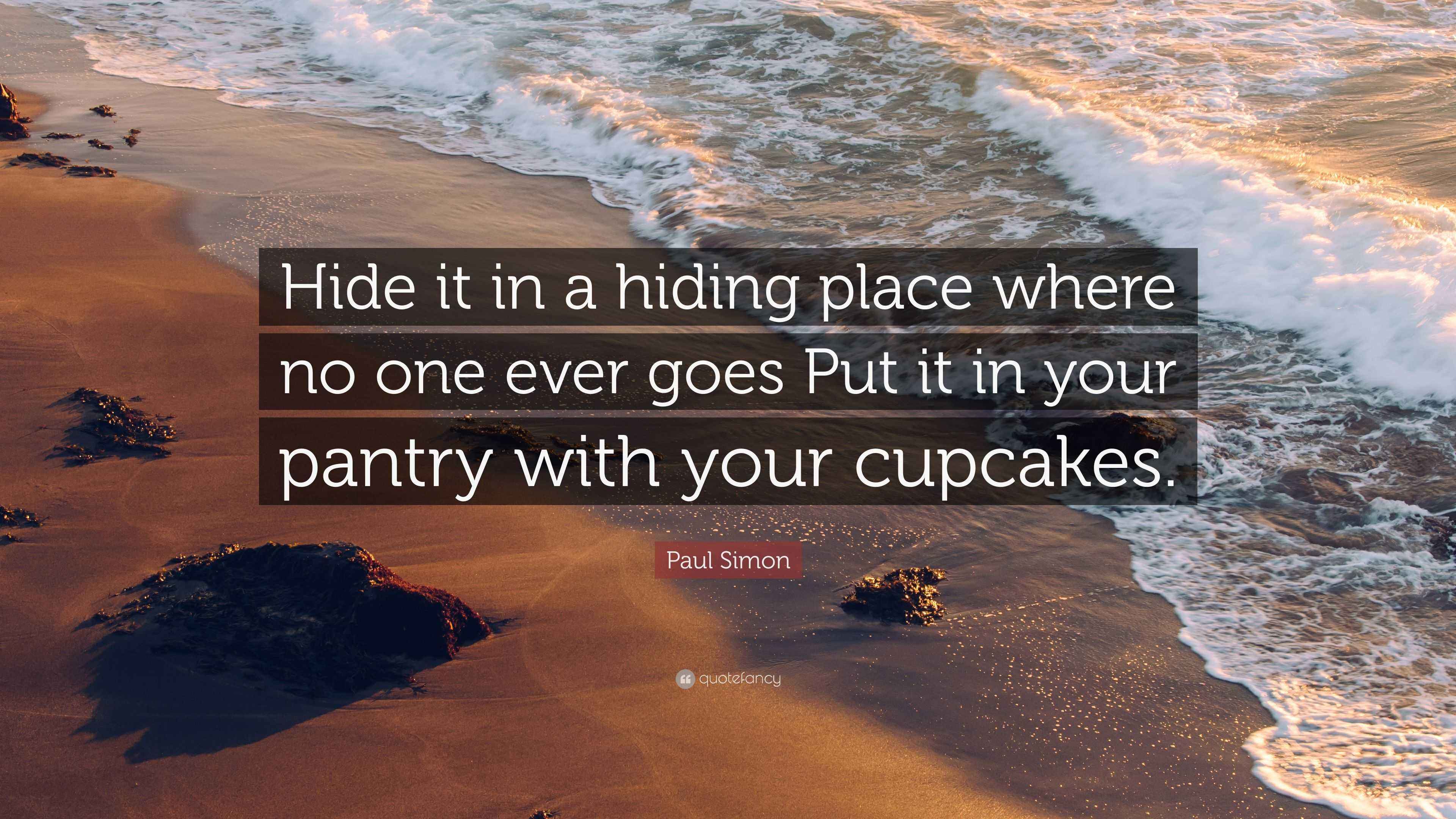 Paul Simon Quote: “Hide it in a hiding place where no one ever goes Put ...