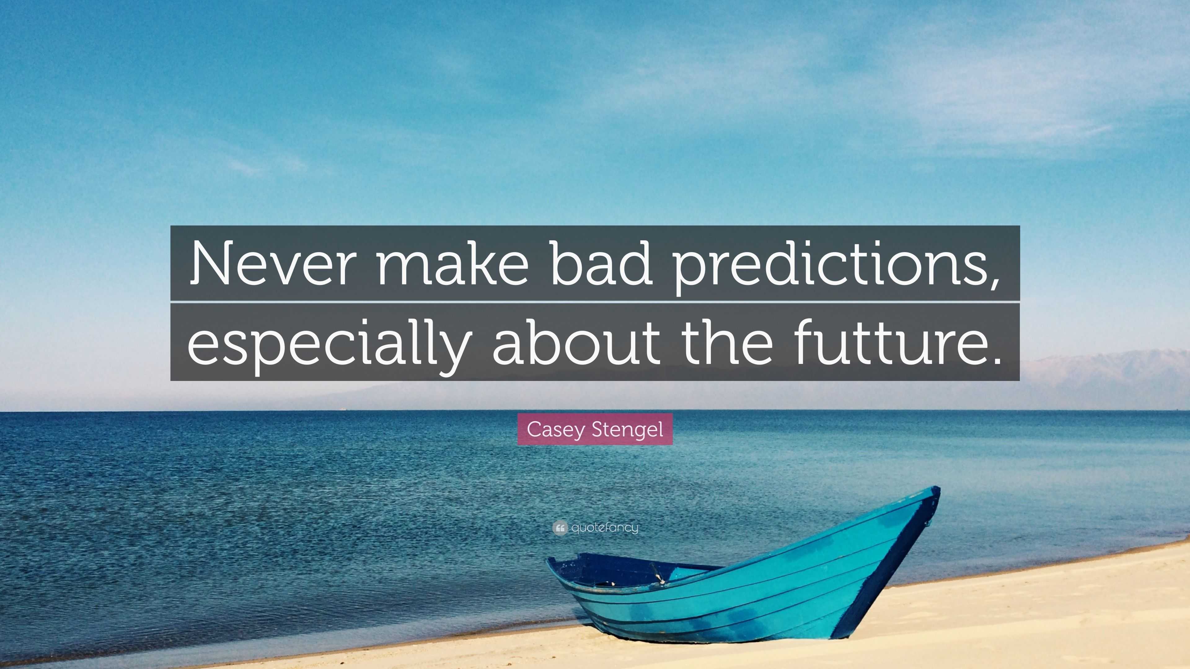 Casey Stengel Quote: “Never make bad predictions, especially about the ...