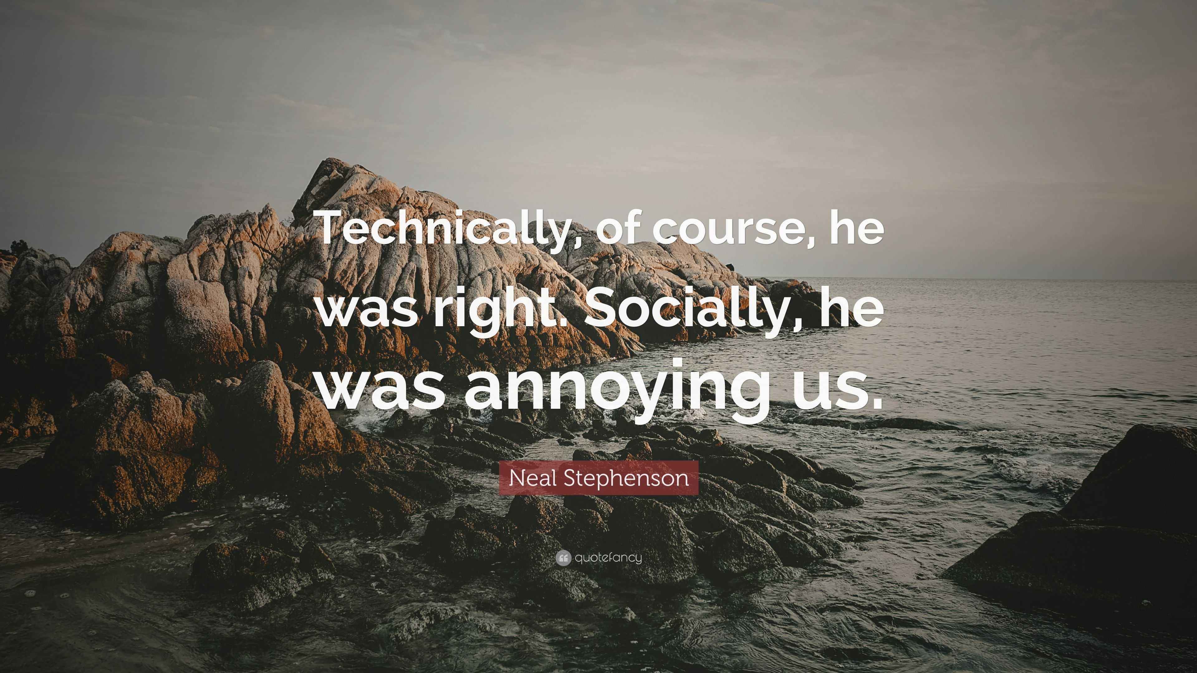 Neal Stephenson Quote: “Technically, of course, he was right. Socially ...