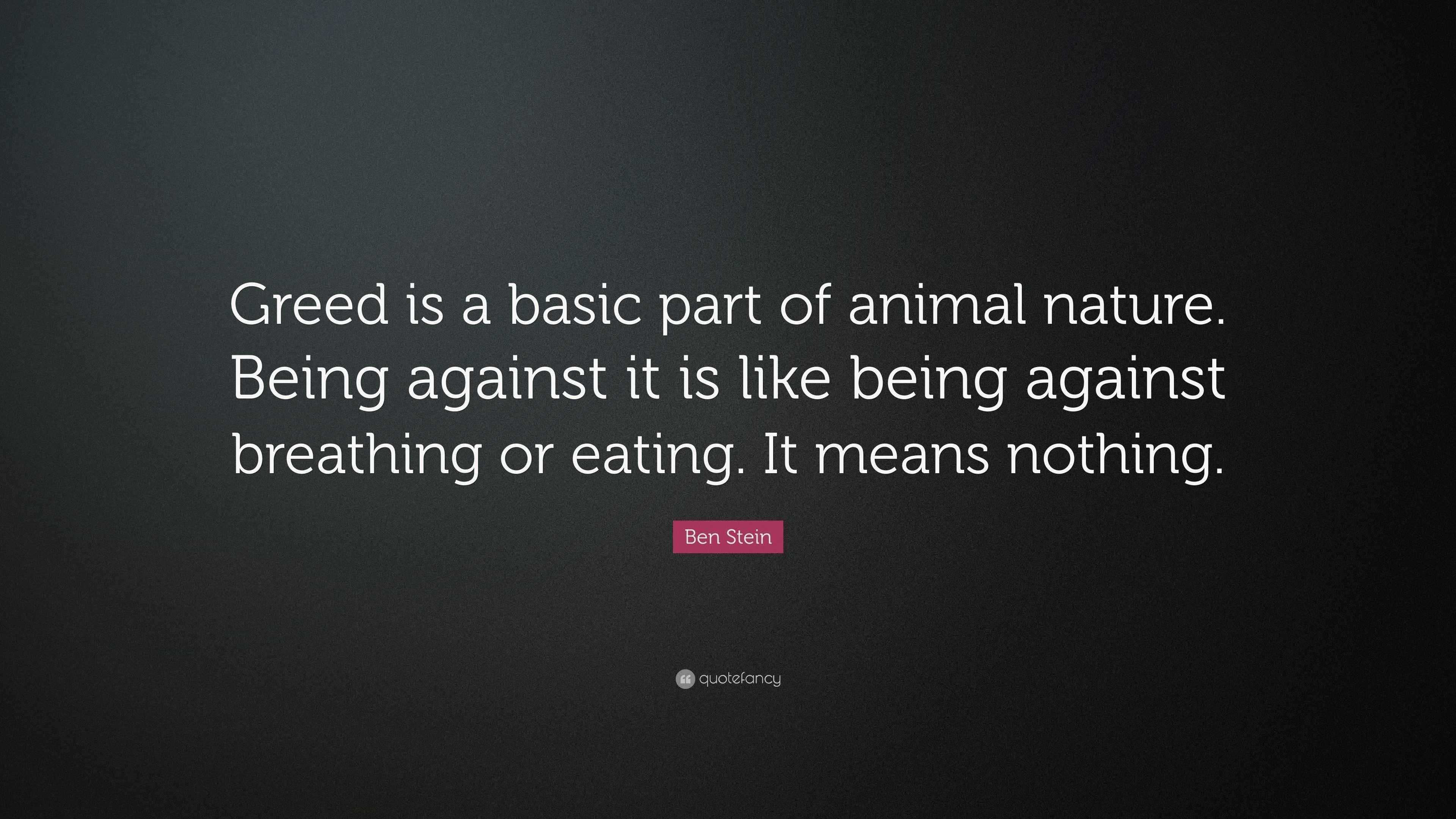 Ben Stein Quote: “Greed is a basic part of animal nature. Being against ...