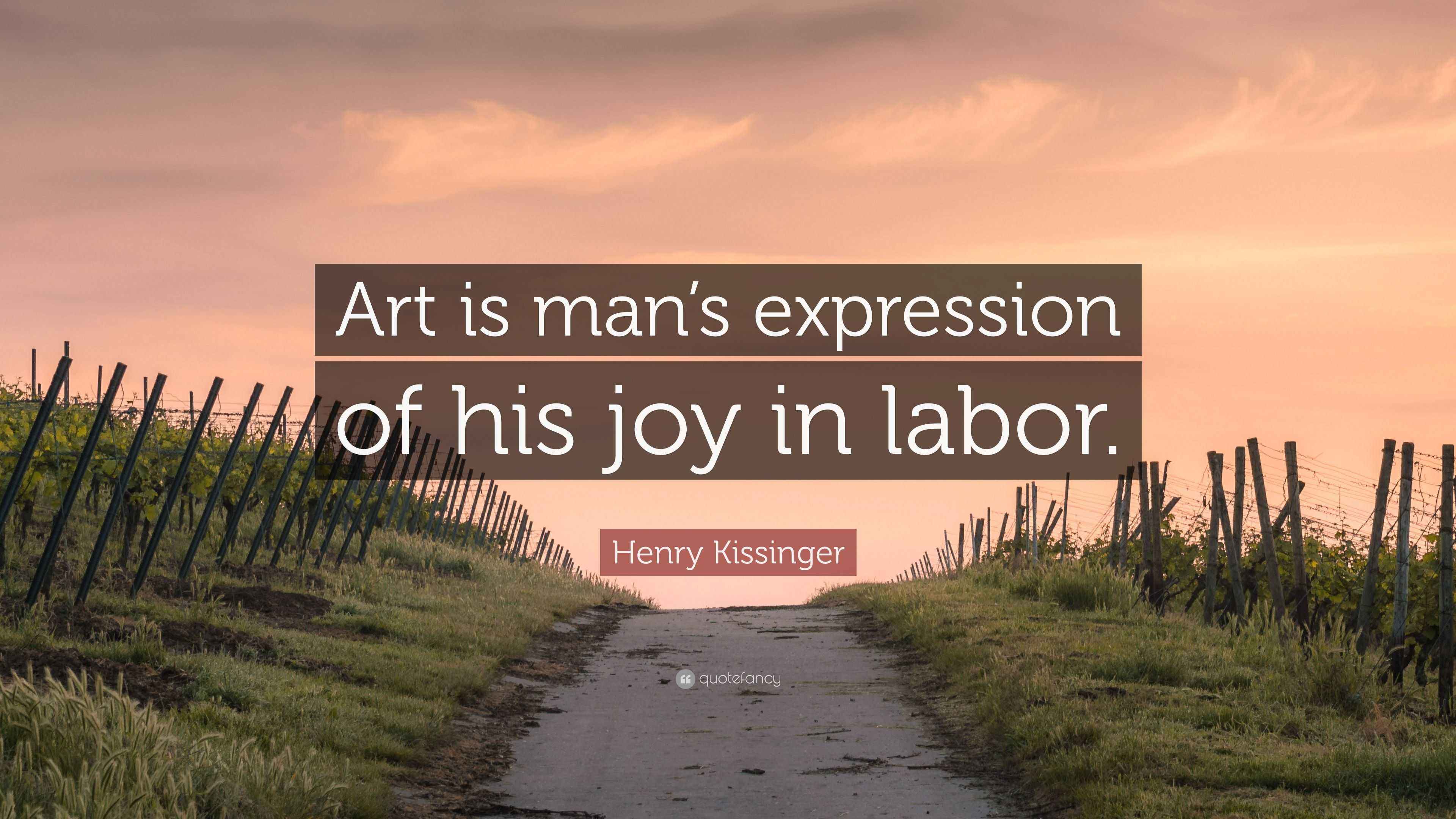 Henry Kissinger Quote: “Art is man’s expression of his joy in labor.”