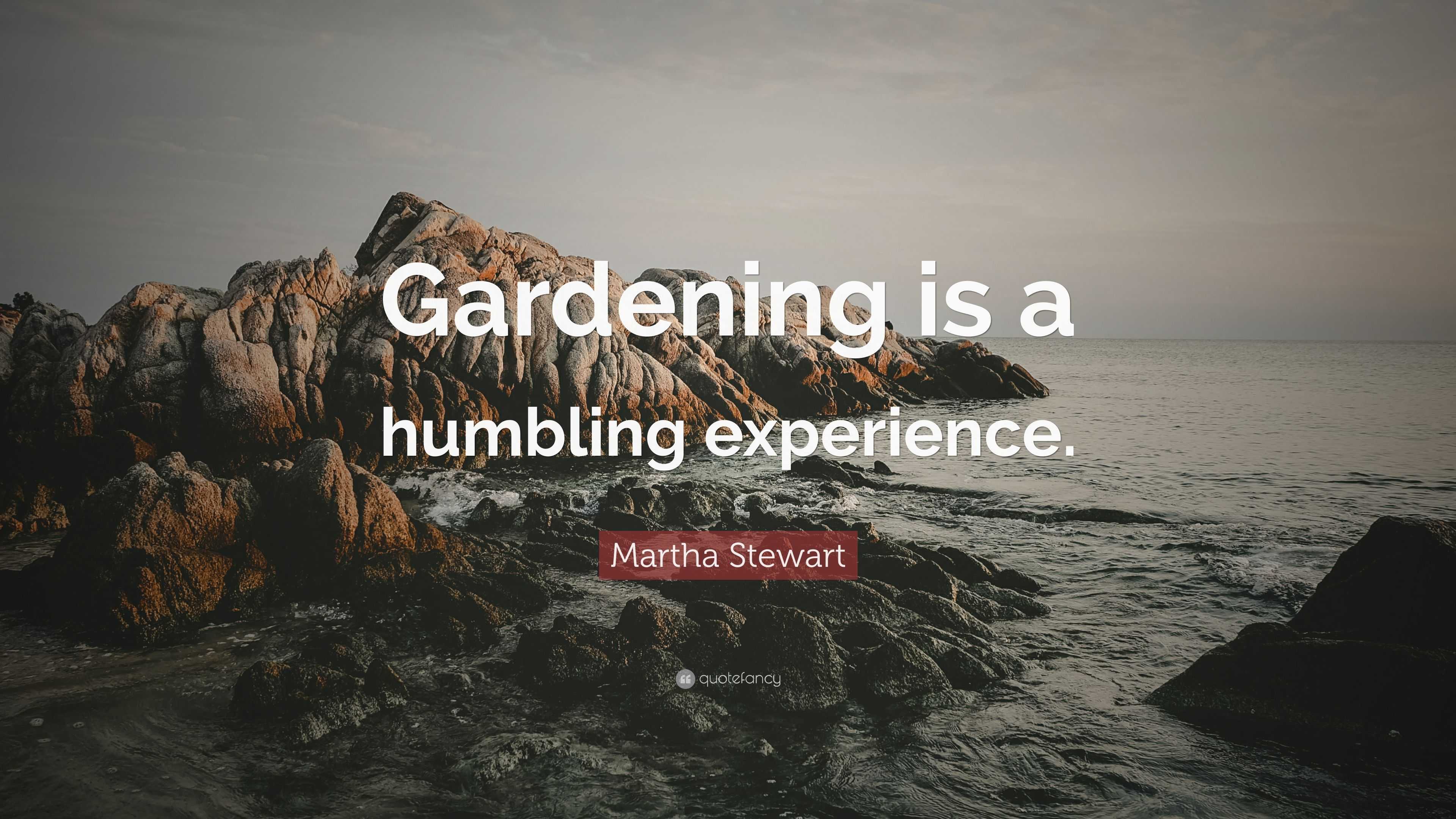Martha Stewart Quote: “Gardening is a humbling experience.”