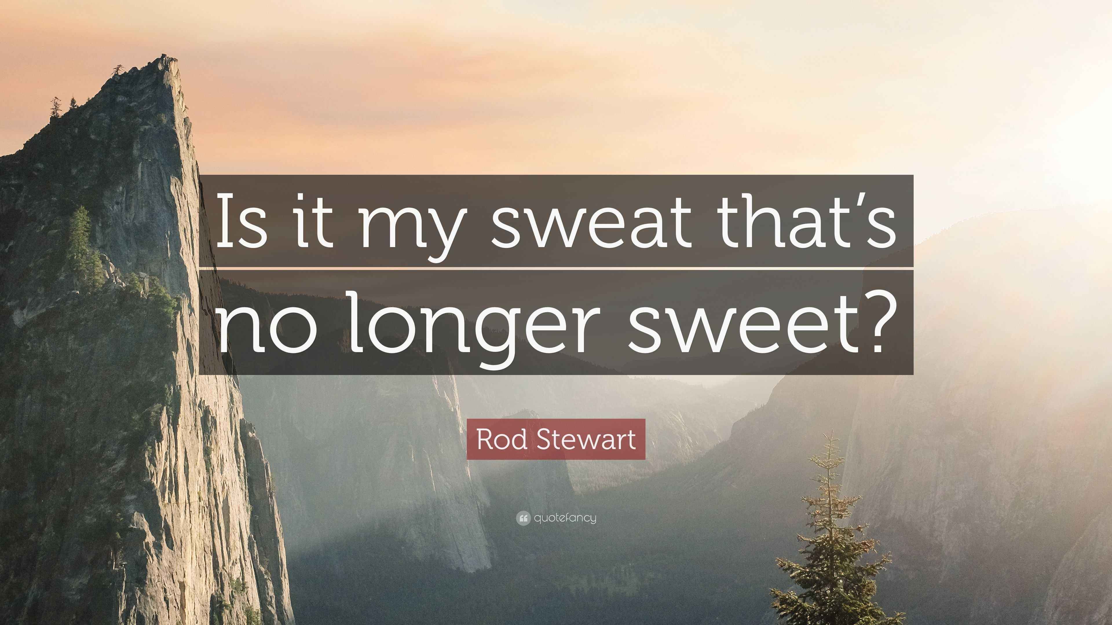 Rod Stewart Quote: “Is it my sweat that’s no longer sweet?”