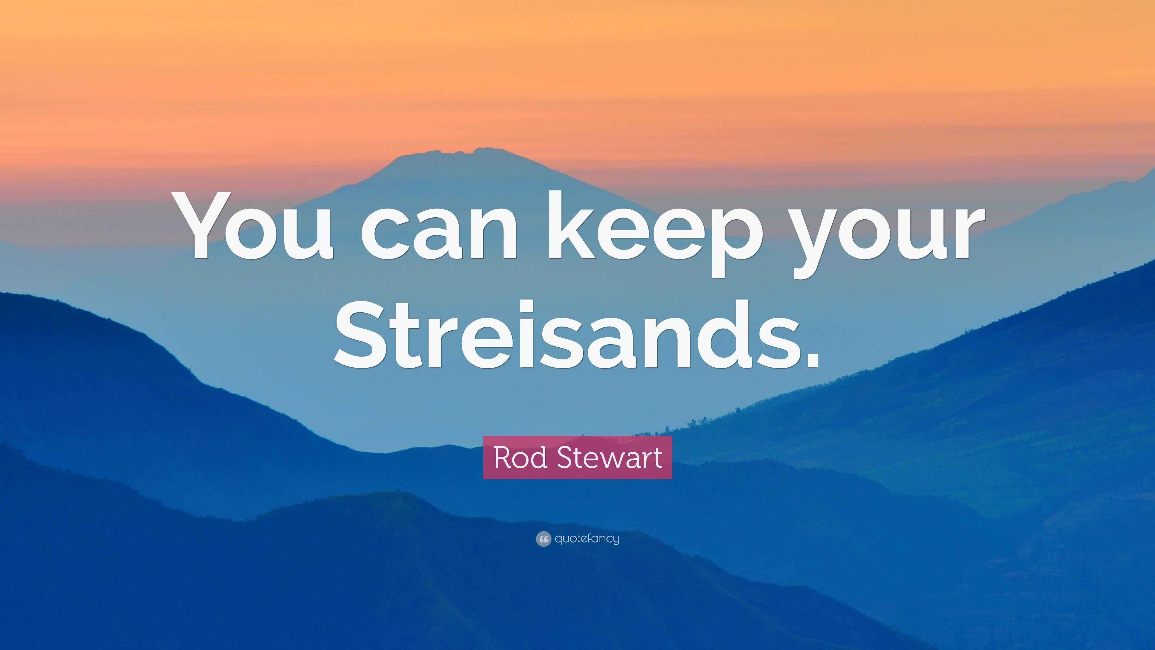 Rod Stewart Quote: “You can keep your Streisands.”