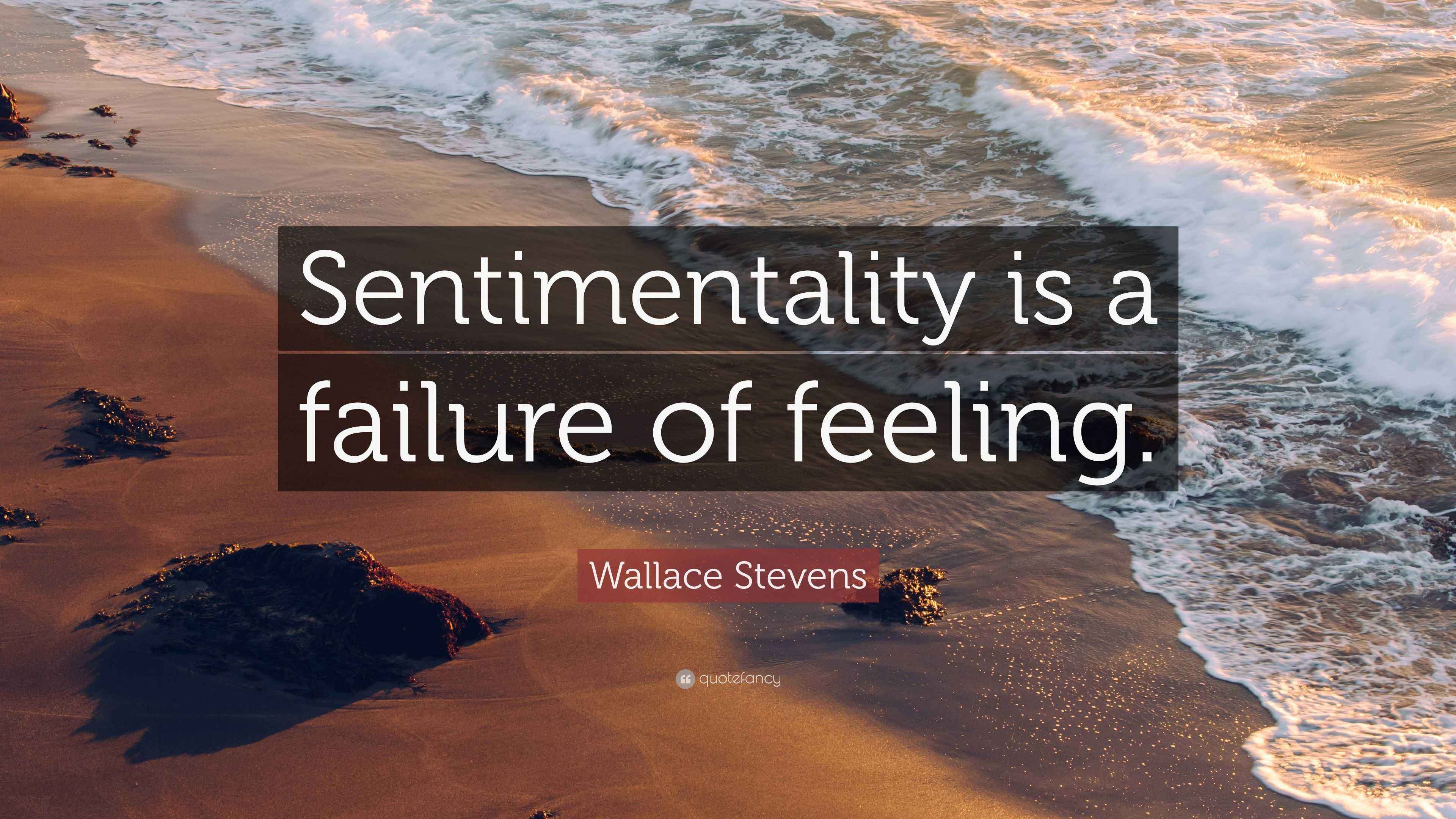 Wallace Stevens Quote: “Sentimentality is a failure of feeling.”