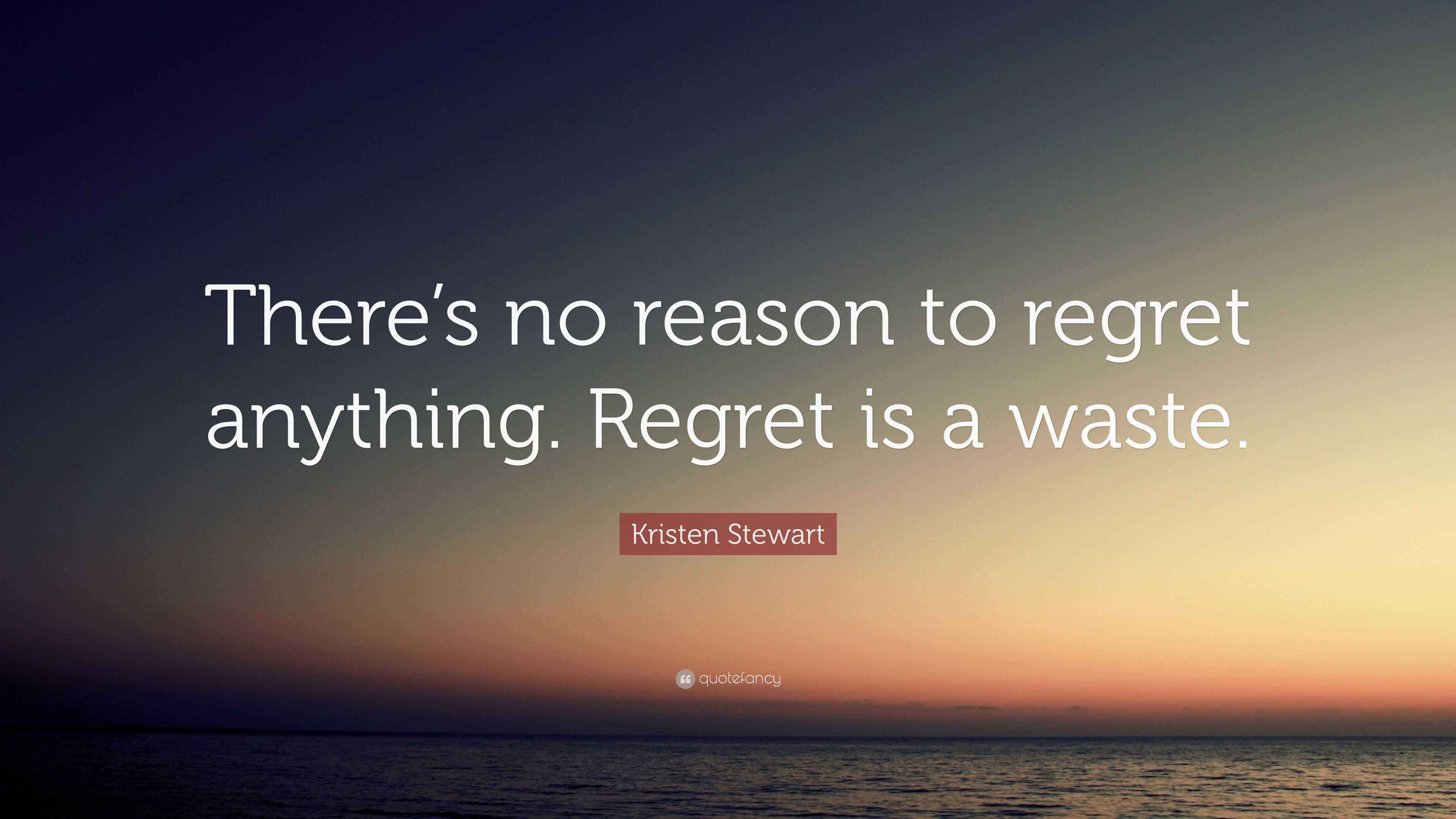 Kristen Stewart Quote: “There’s no reason to regret anything. Regret is ...