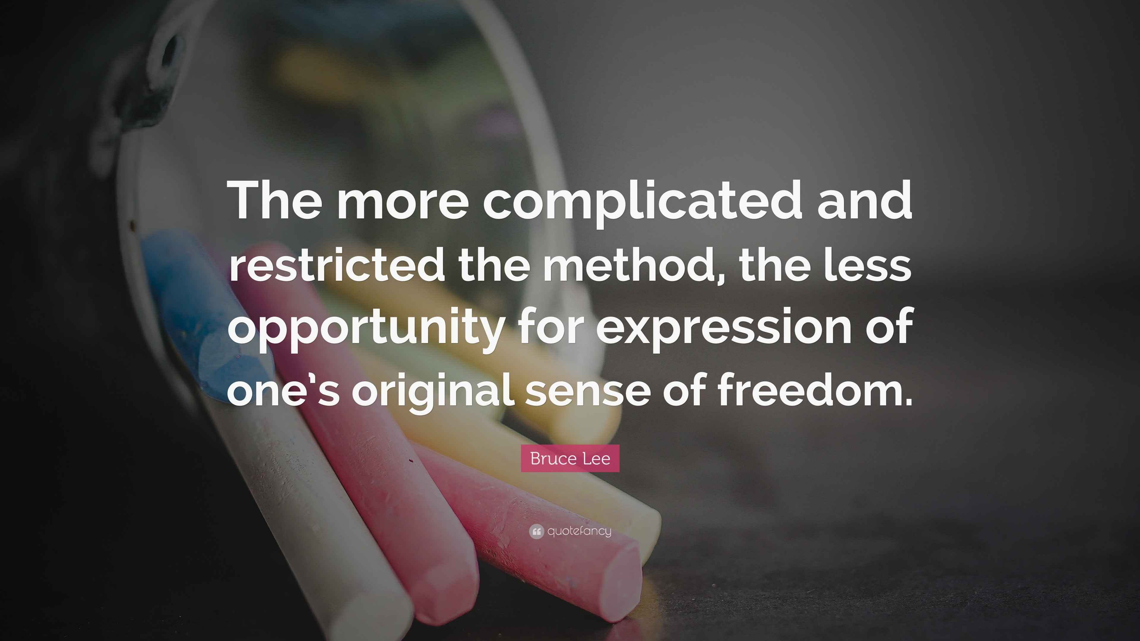Bruce Lee Quote: “The more complicated and restricted the method, the ...
