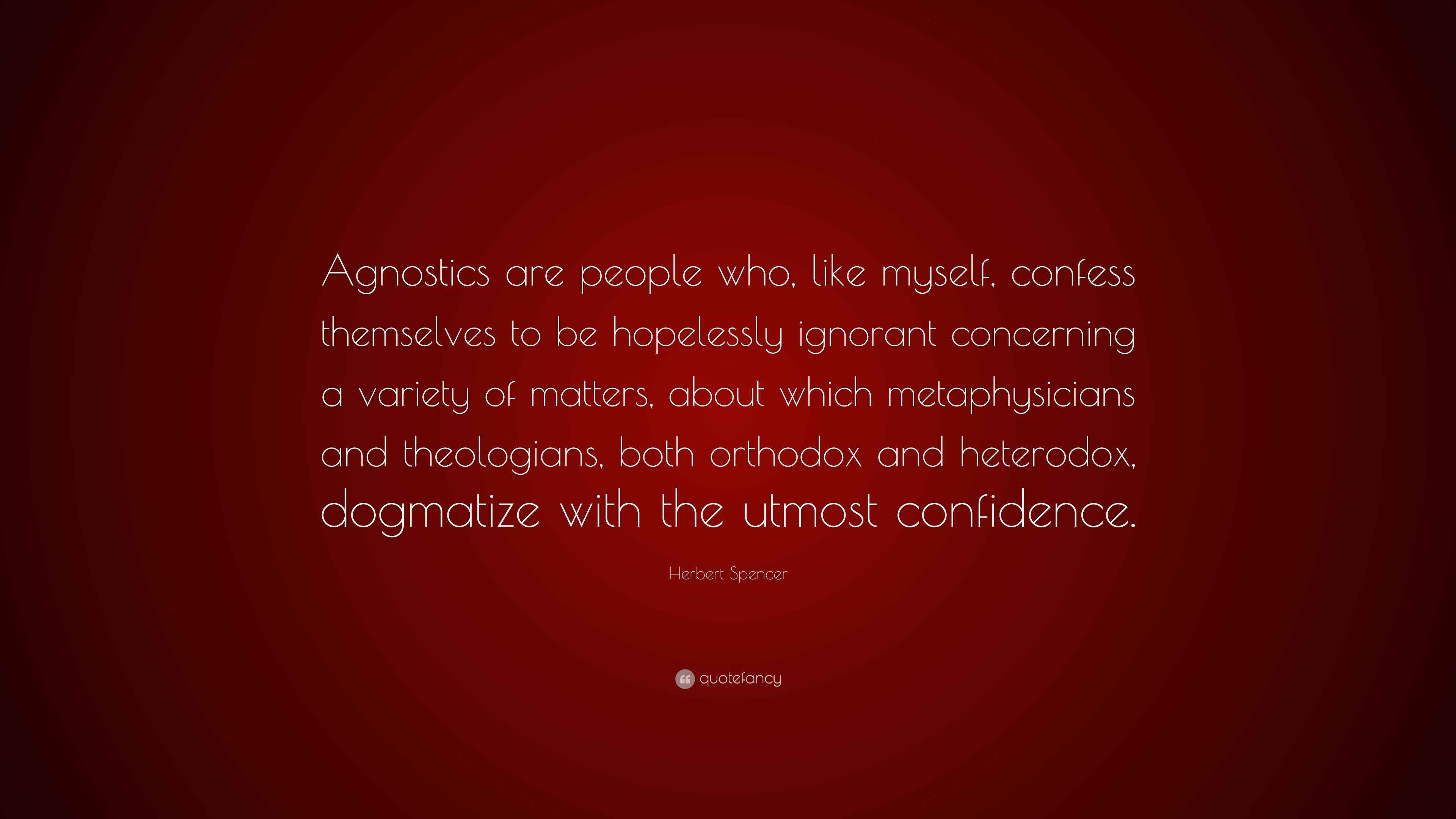 Herbert Spencer Quote: “Agnostics are people who, like myself, confess ...