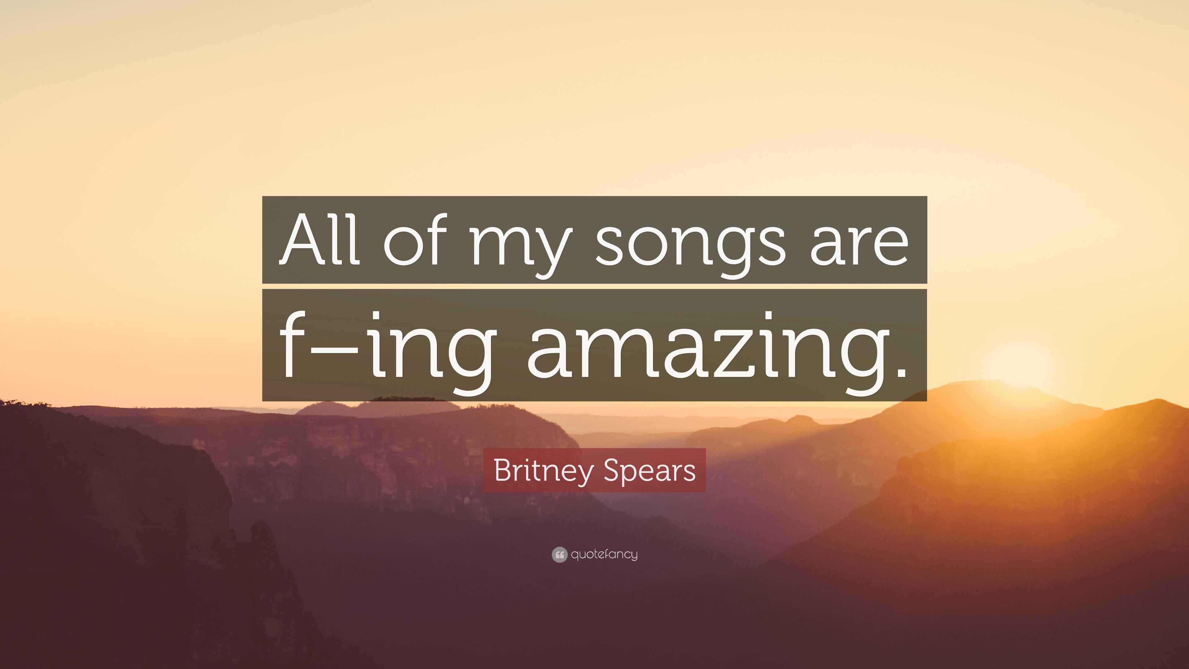 Britney Spears Quote: “All of my songs are f–ing amazing.”