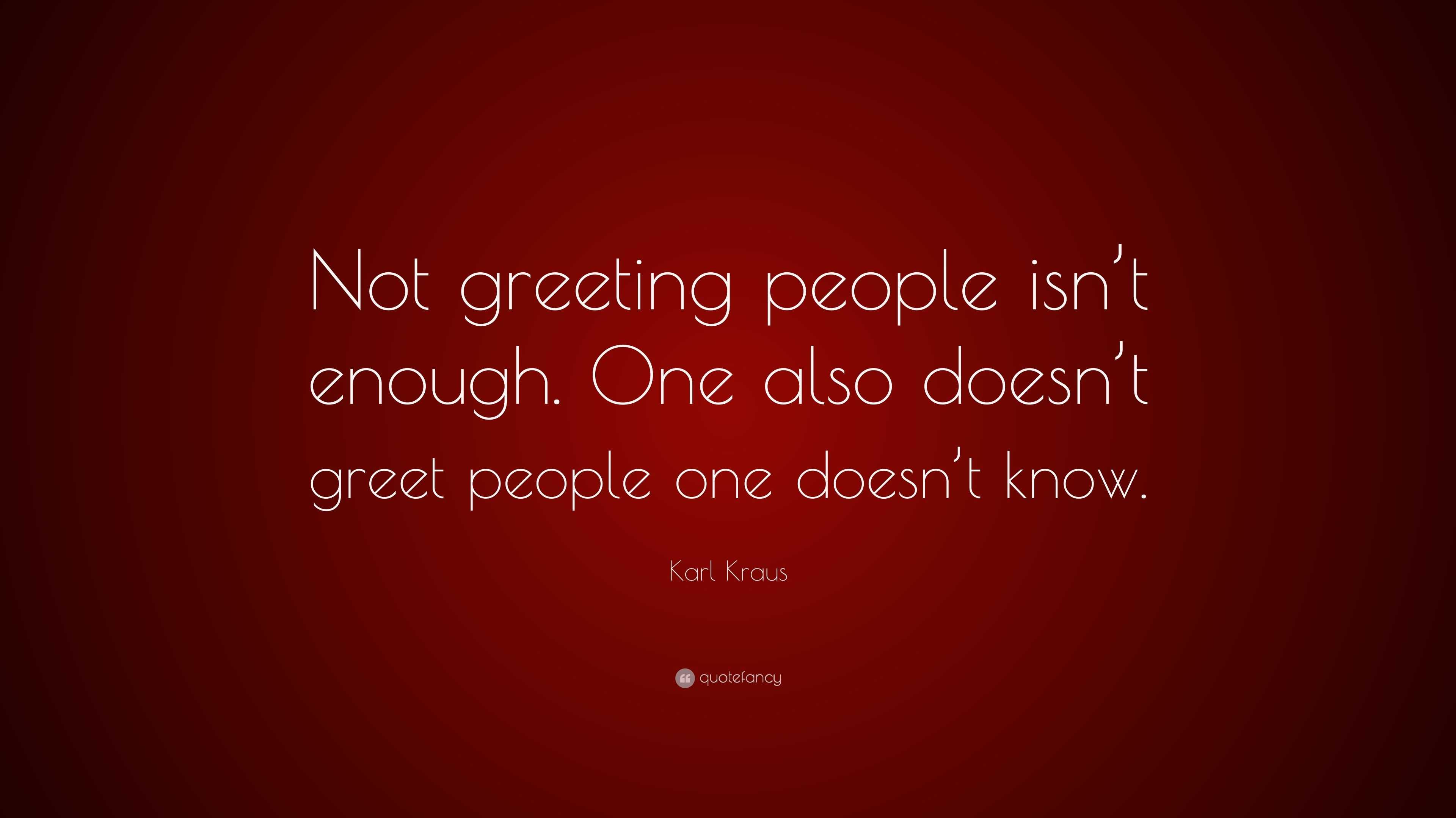 Karl Kraus Quote: “Not greeting people isn’t enough. One also doesn’t ...
