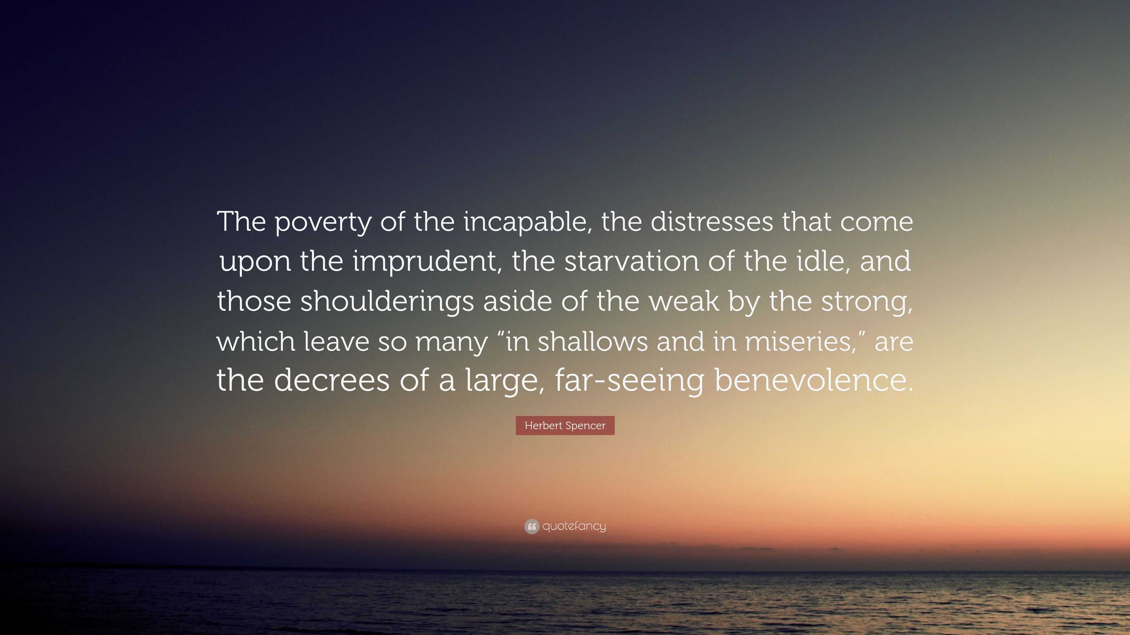 Herbert Spencer Quote: “The poverty of the incapable, the distresses ...