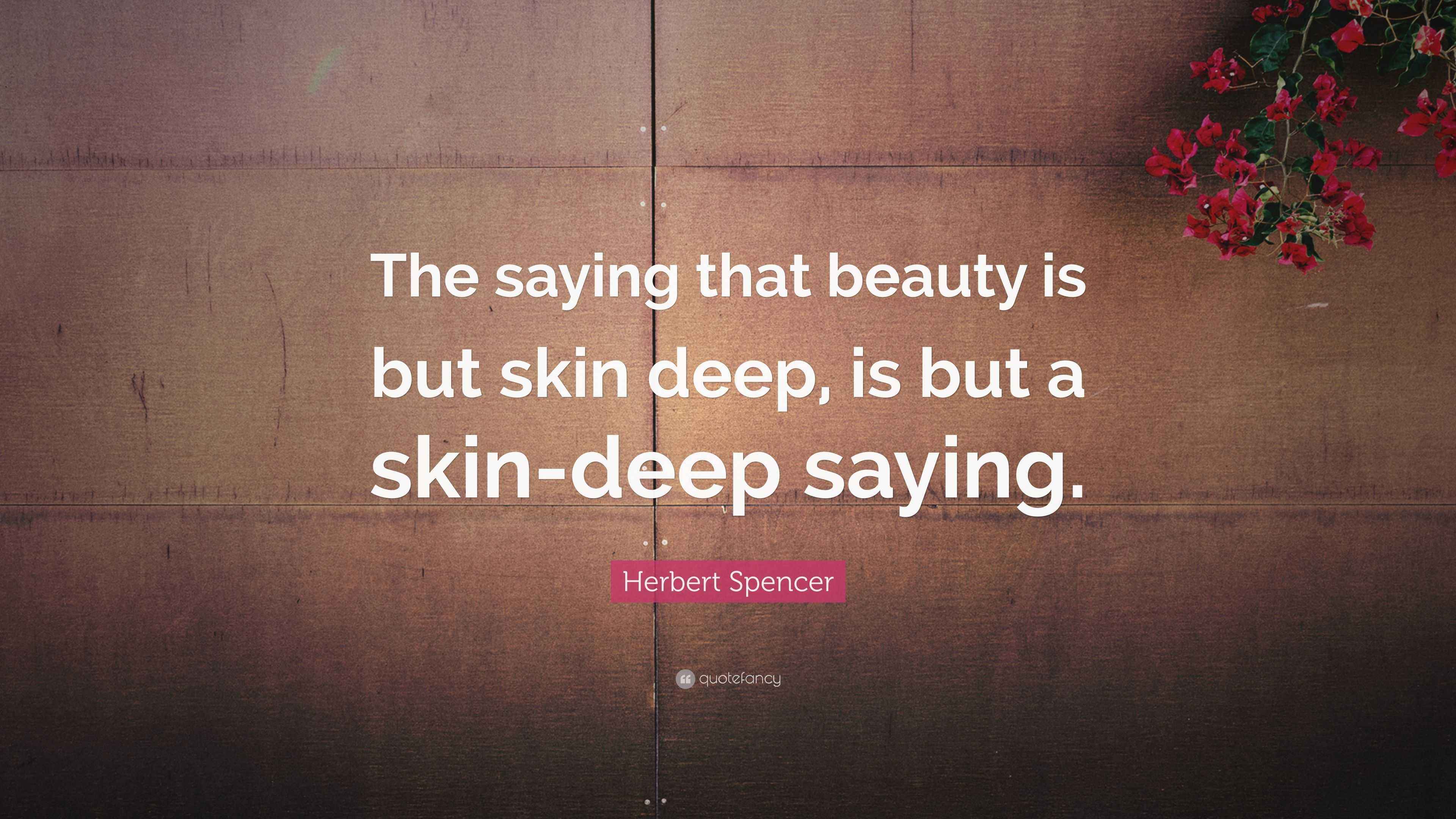 Herbert Spencer Quote: “The saying that beauty is but skin deep, is but ...