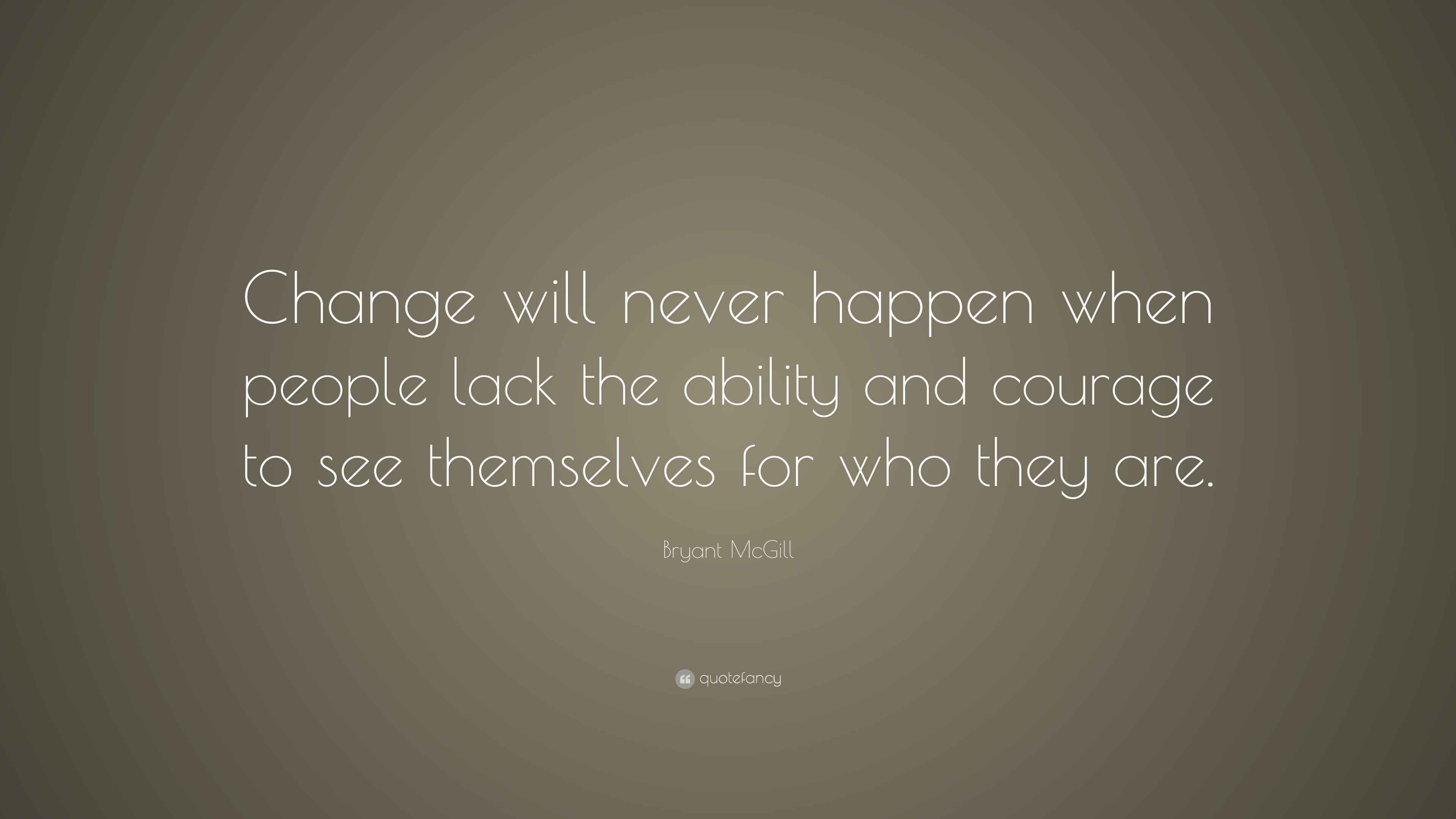 Bryant McGill Quote: “Change will never happen when people lack the ...