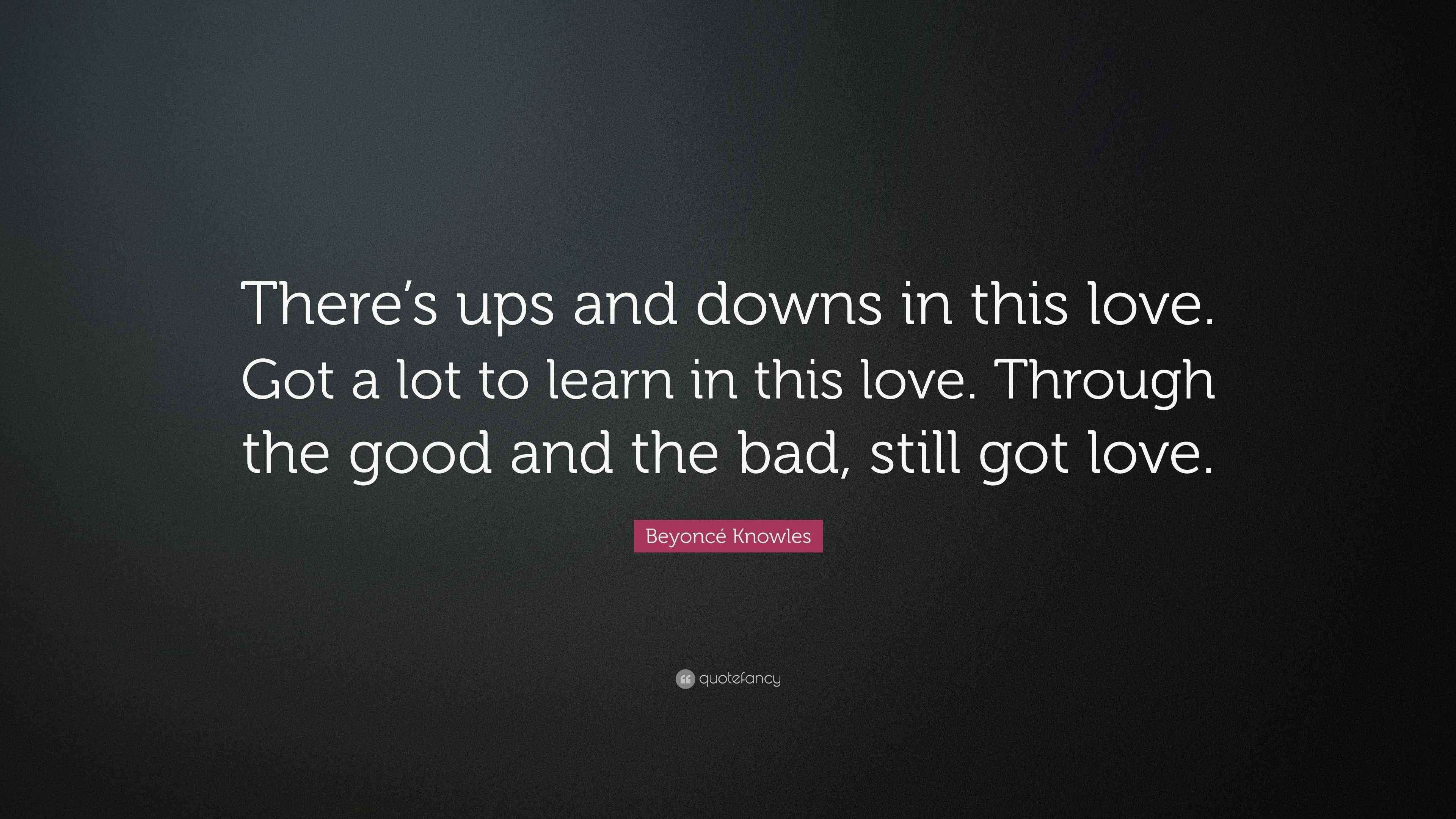 Beyoncé Knowles Quote: “There’s ups and downs in this love. Got a lot ...
