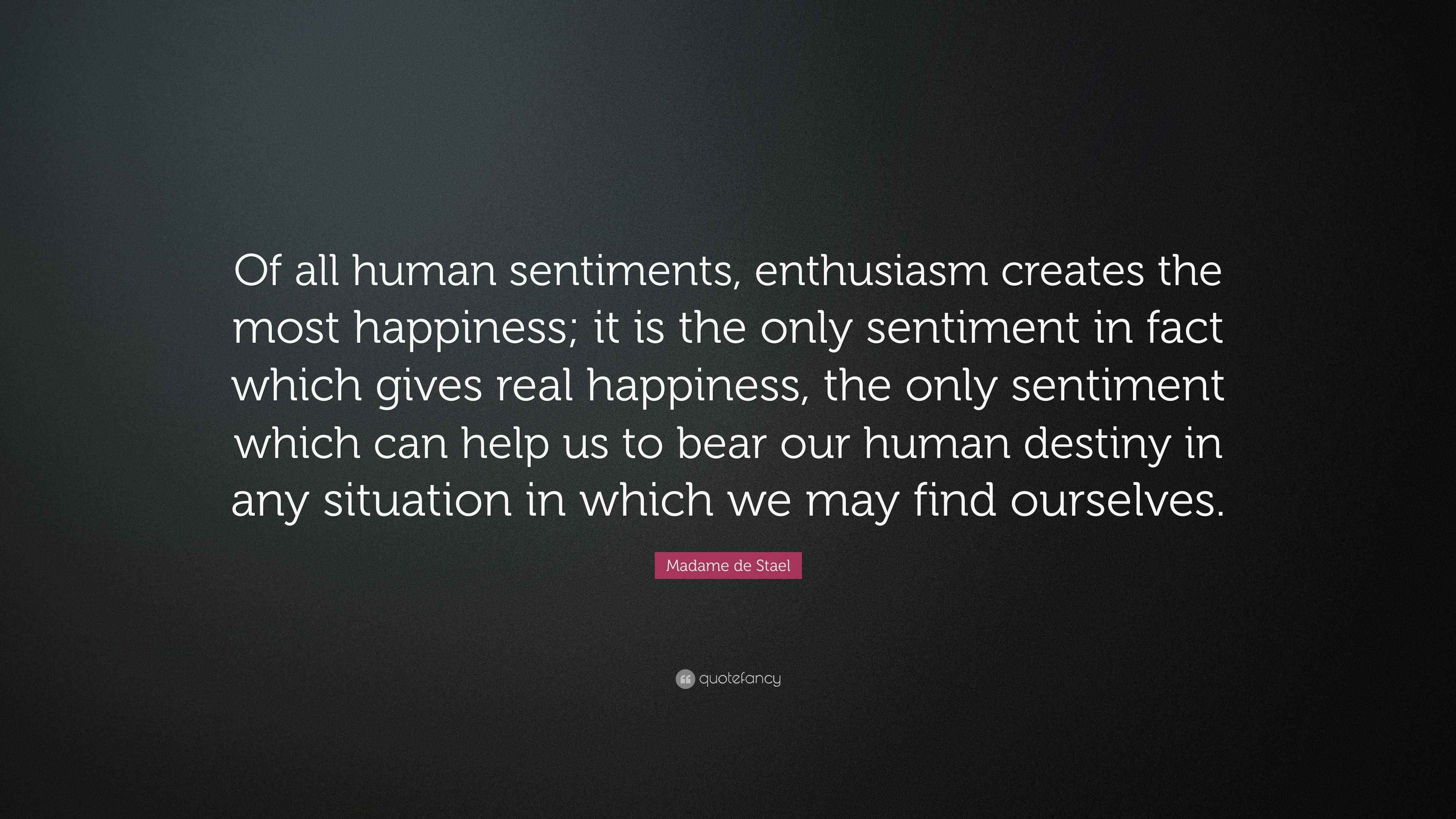 Madame de Stael Quote: “Of all human sentiments, enthusiasm creates the ...
