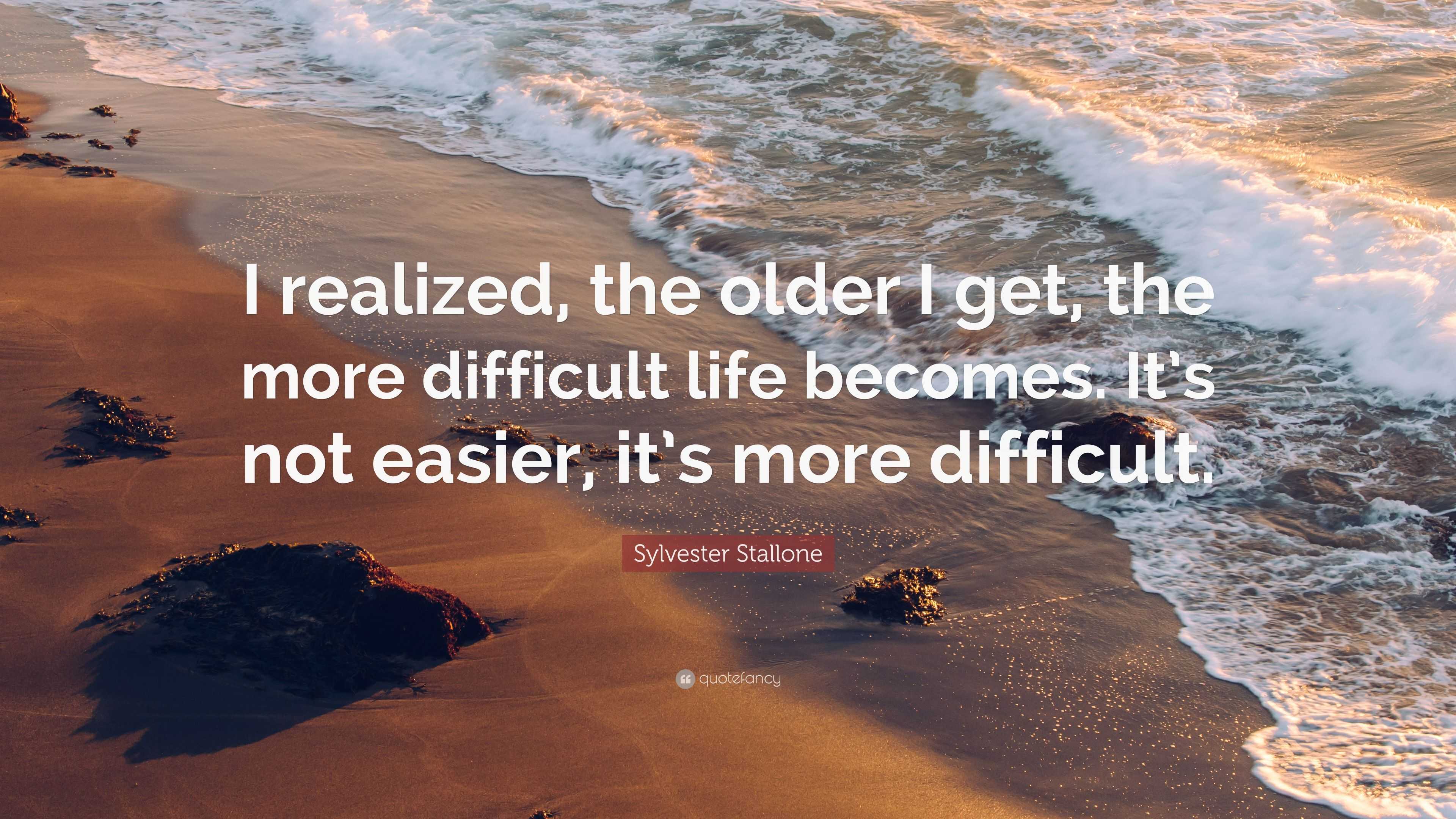 Sylvester Stallone Quote: “I realized, the older I get, the more ...