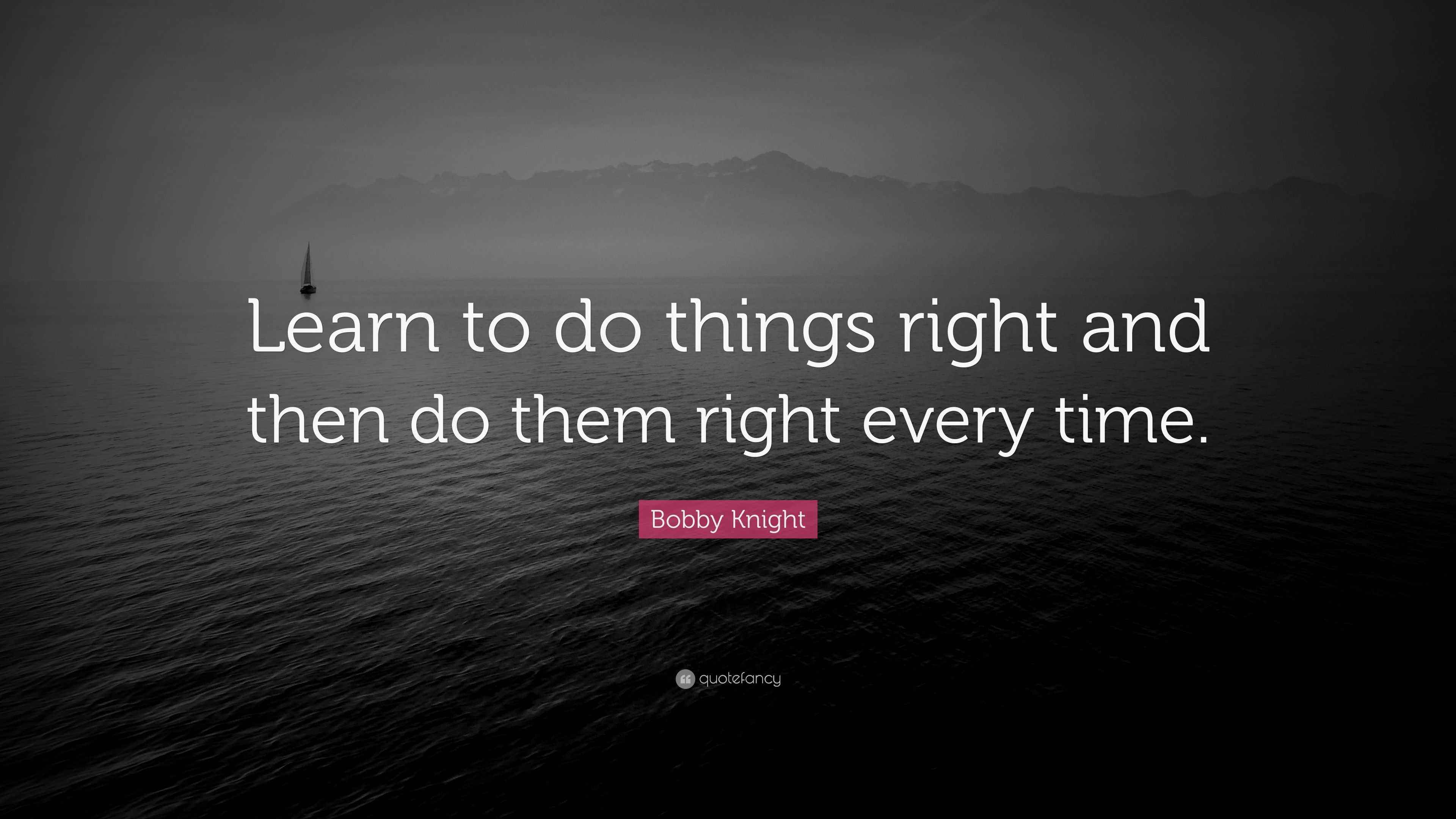 Bobby Knight Quote: “Learn to do things right and then do them right ...