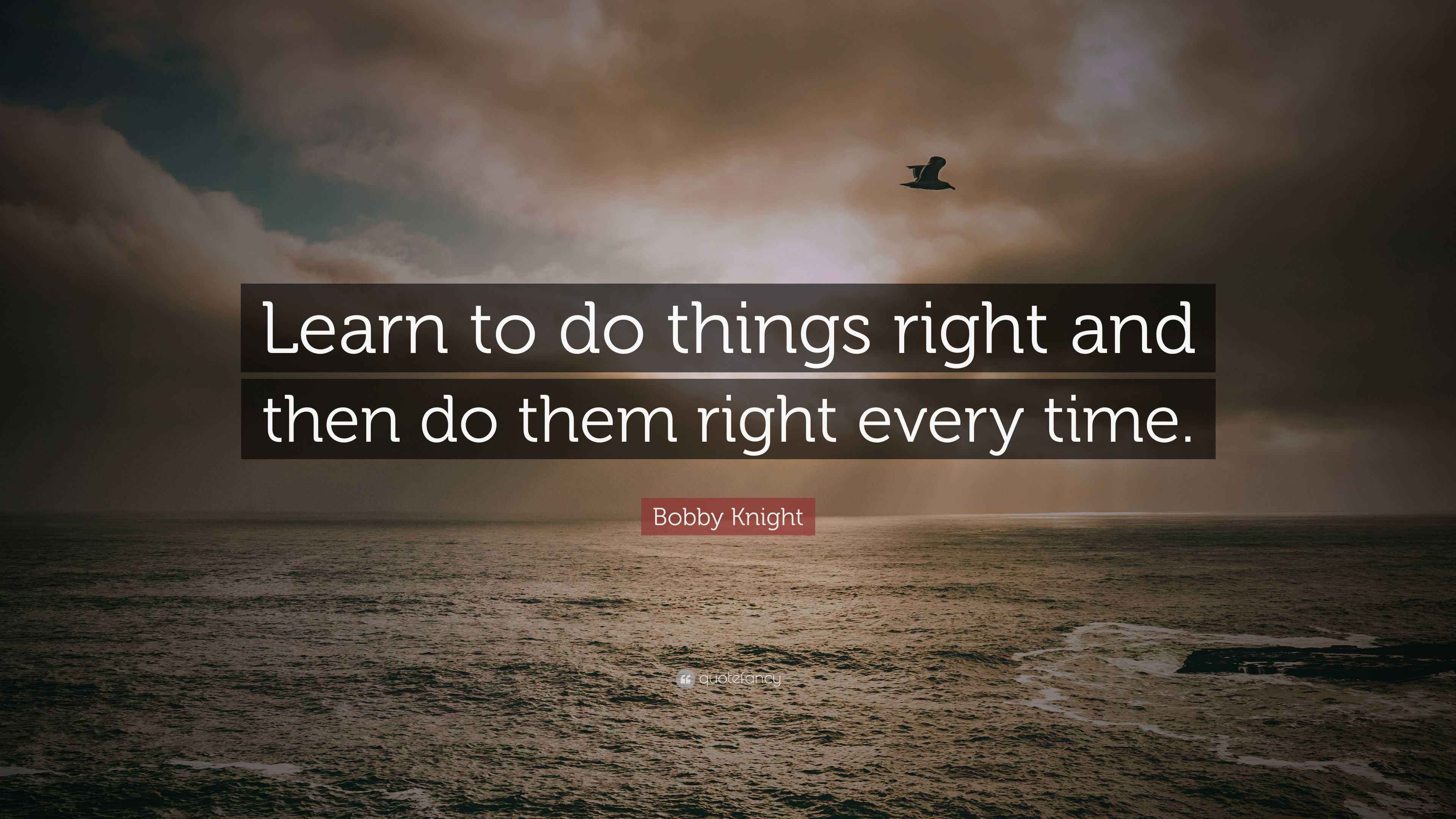 Bobby Knight Quote: “Learn to do things right and then do them right ...