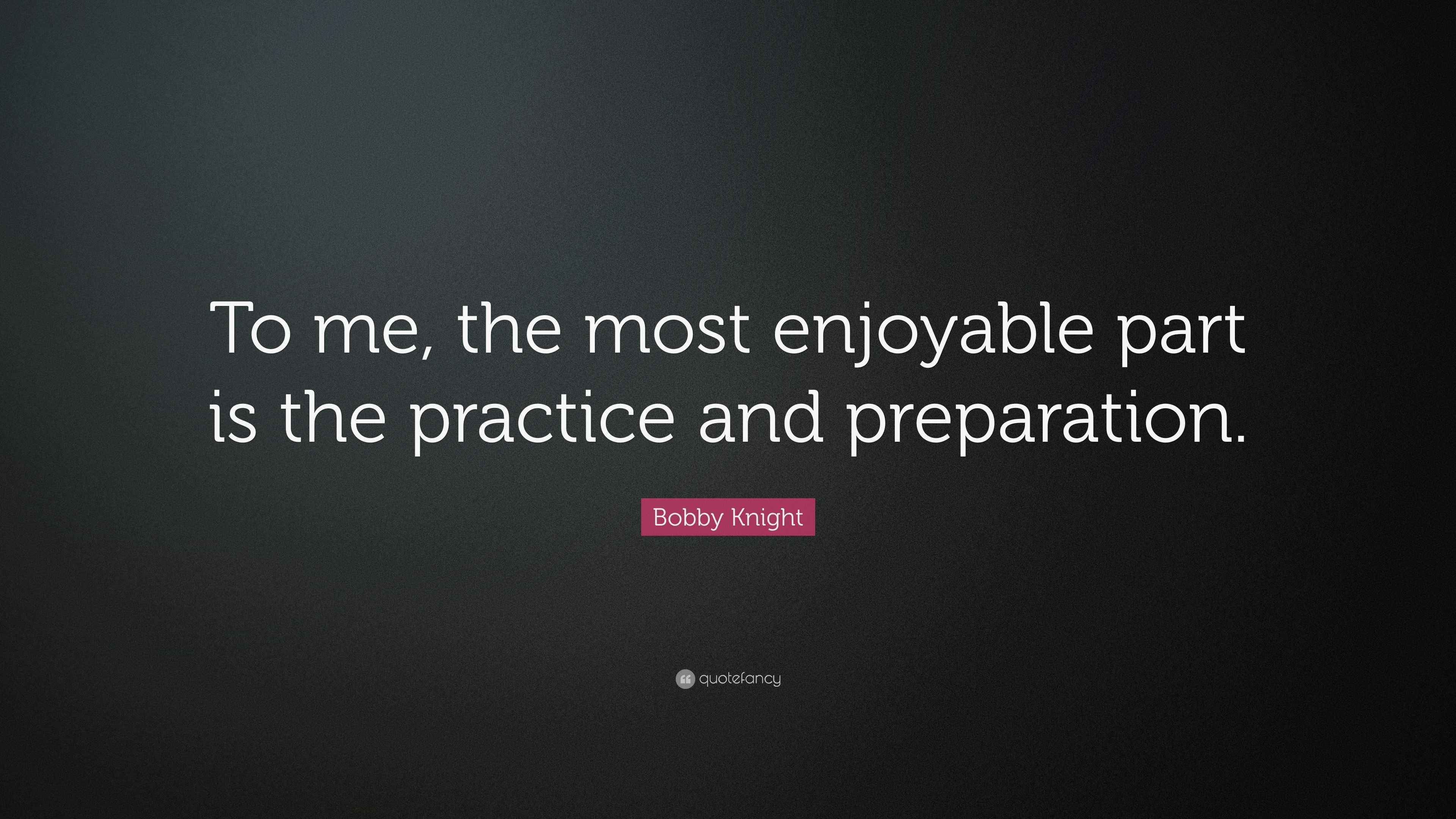 Bobby Knight Quote: “To me, the most enjoyable part is the practice and ...