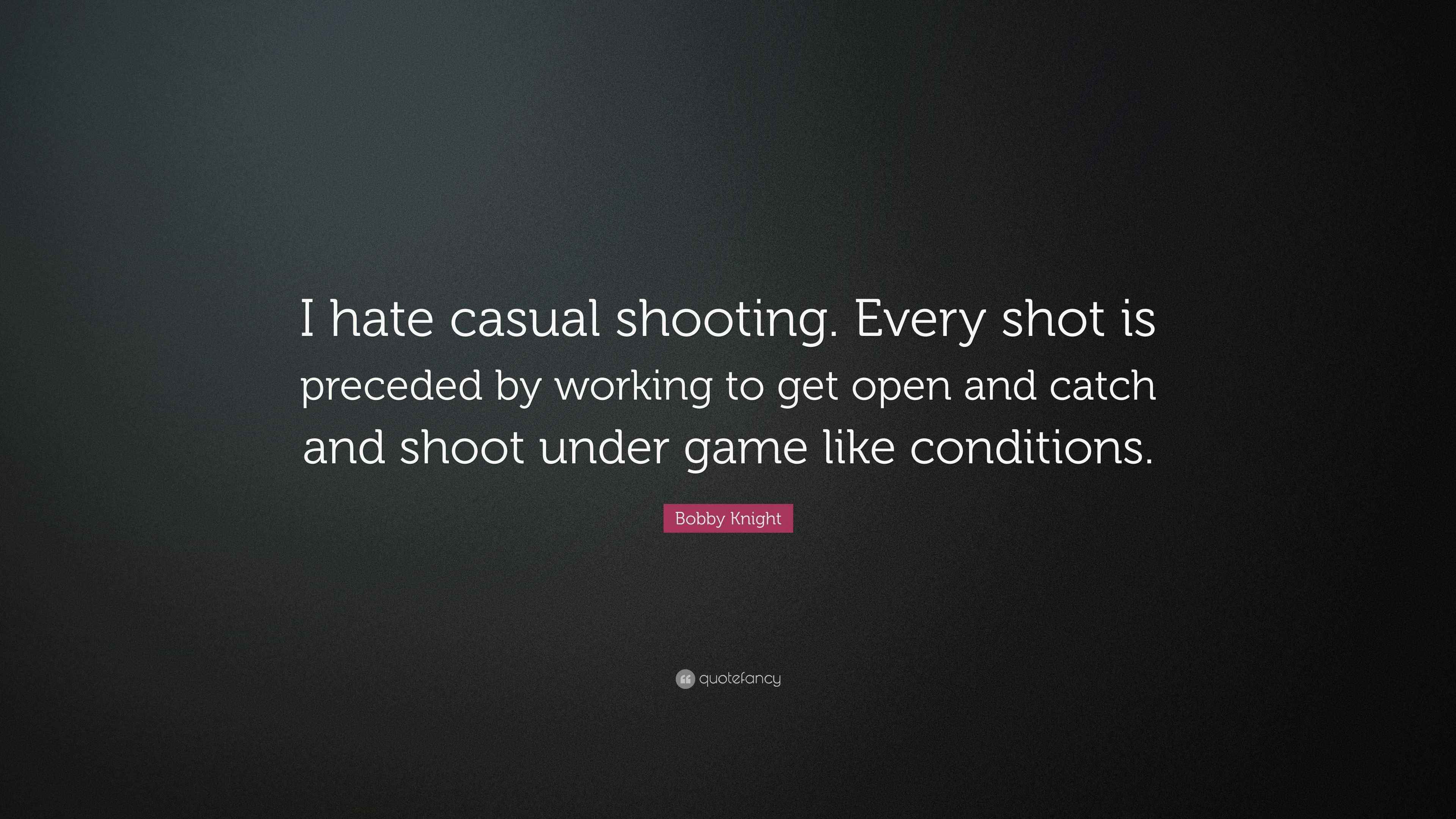 Bobby Knight Quote: “I hate casual shooting. Every shot is preceded by ...
