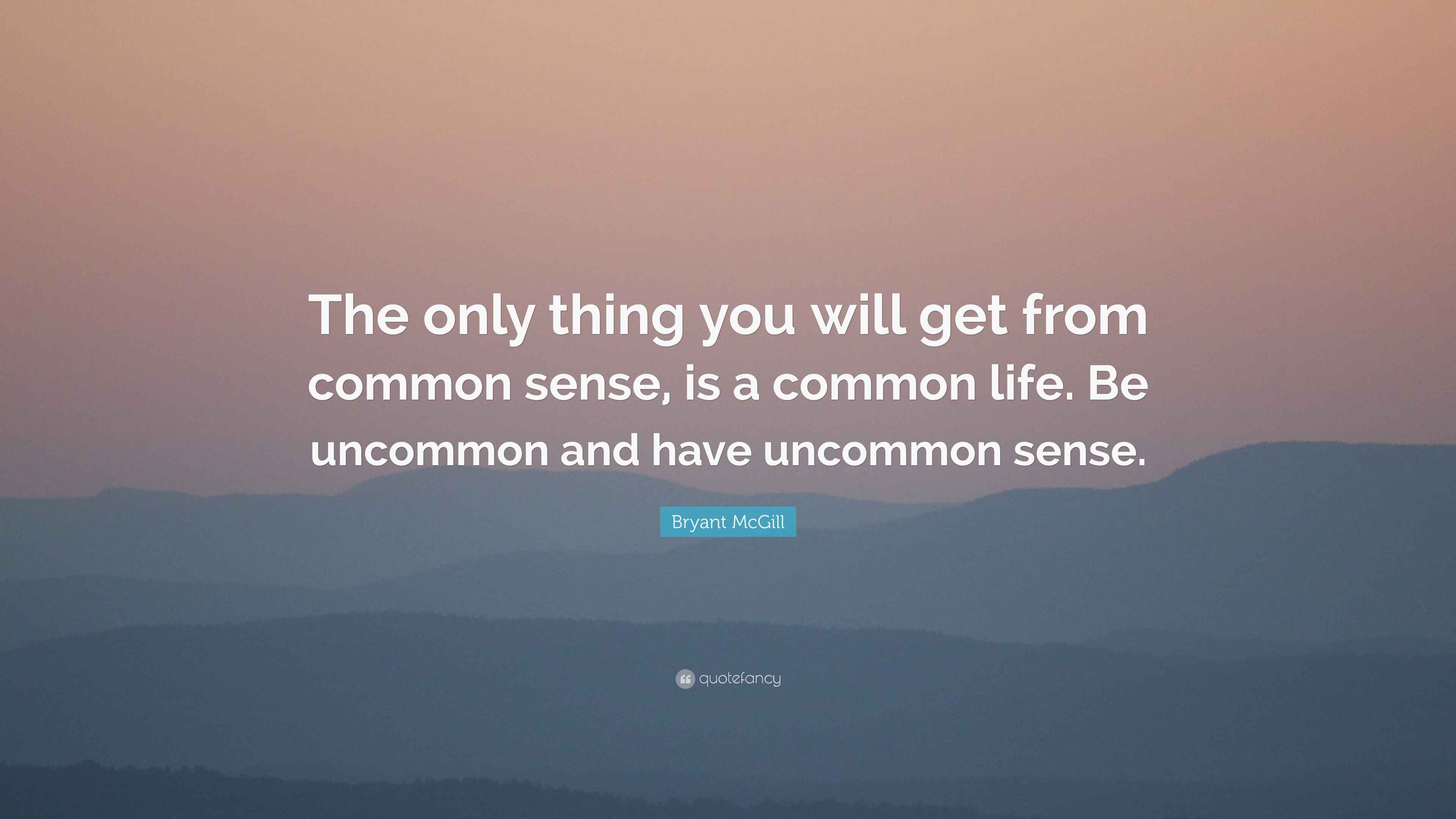 Bryant McGill Quote: “The only thing you will get from common sense, is ...