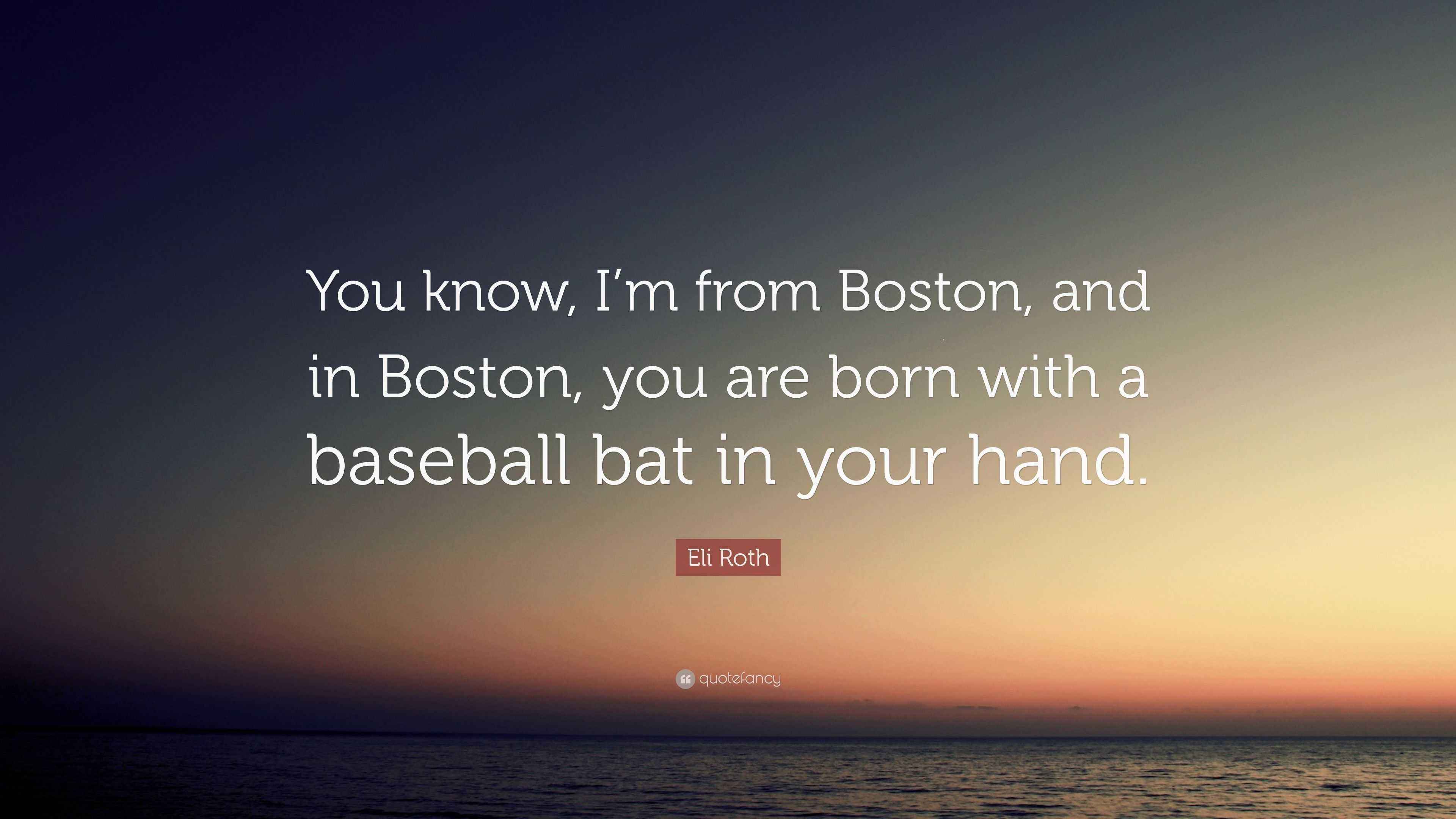 Eli Roth Quote: “You know, I’m from Boston, and in Boston, you are born ...