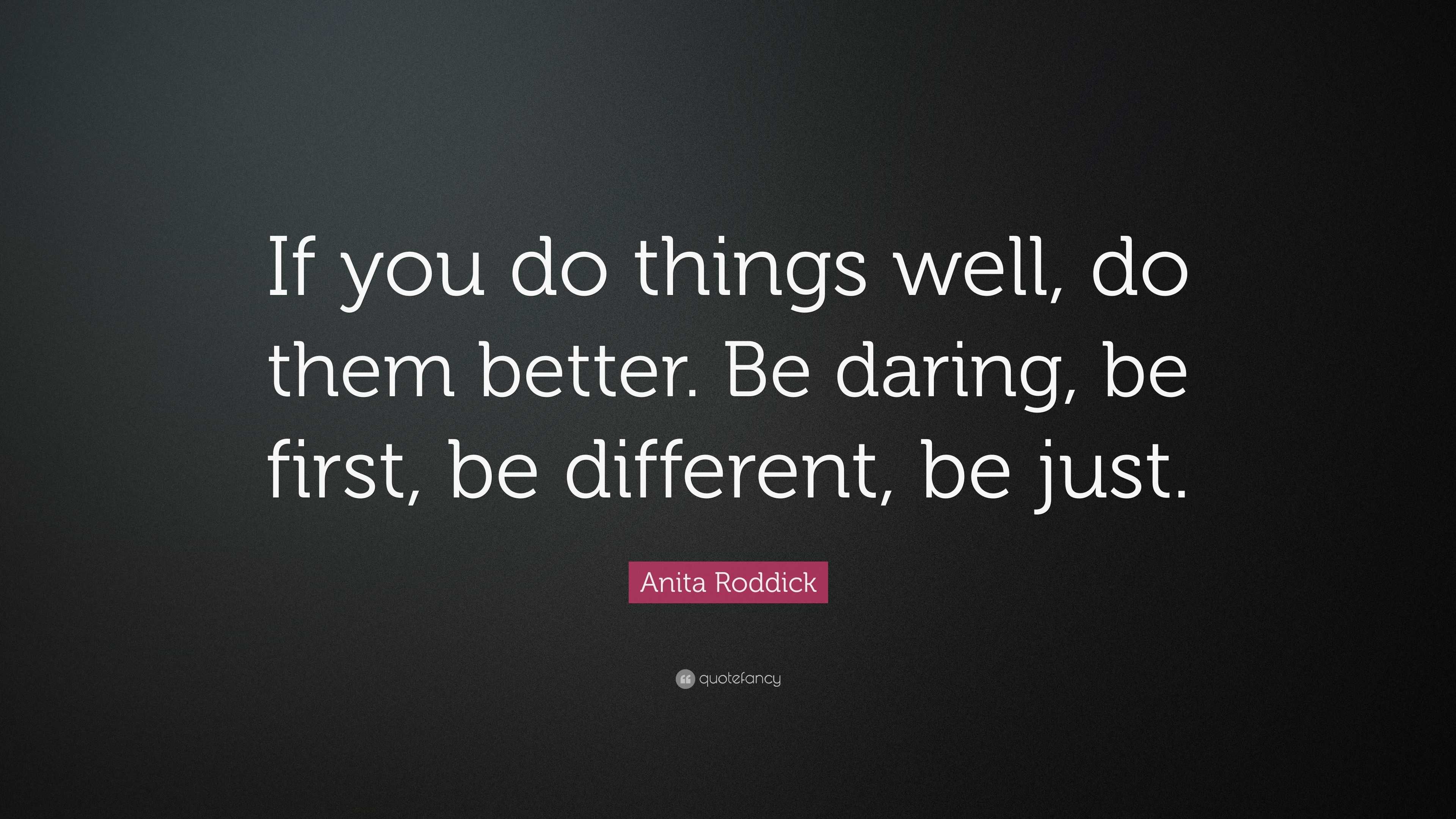 Anita Roddick Quote: “If you do things well, do them better. Be daring ...
