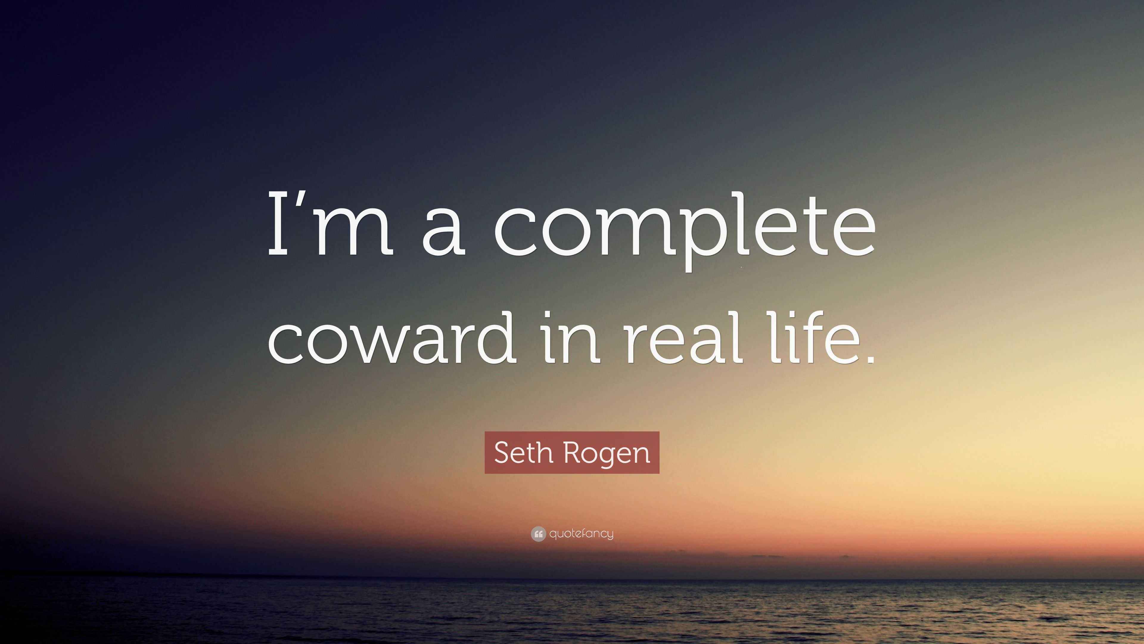 Seth Rogen Quote: “I’m a complete coward in real life.”